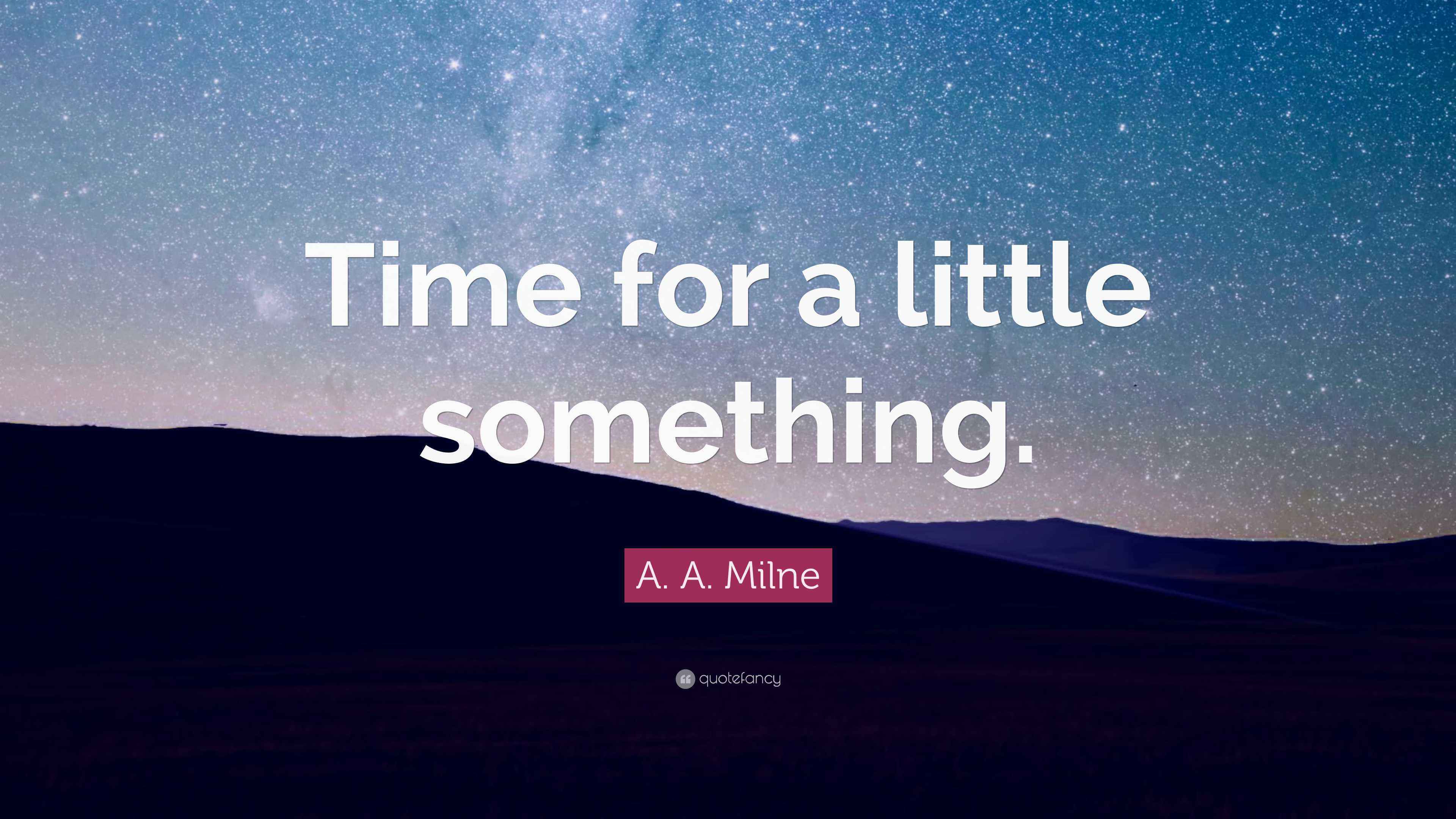 A. A. Milne Quote: “Time for a little something.”