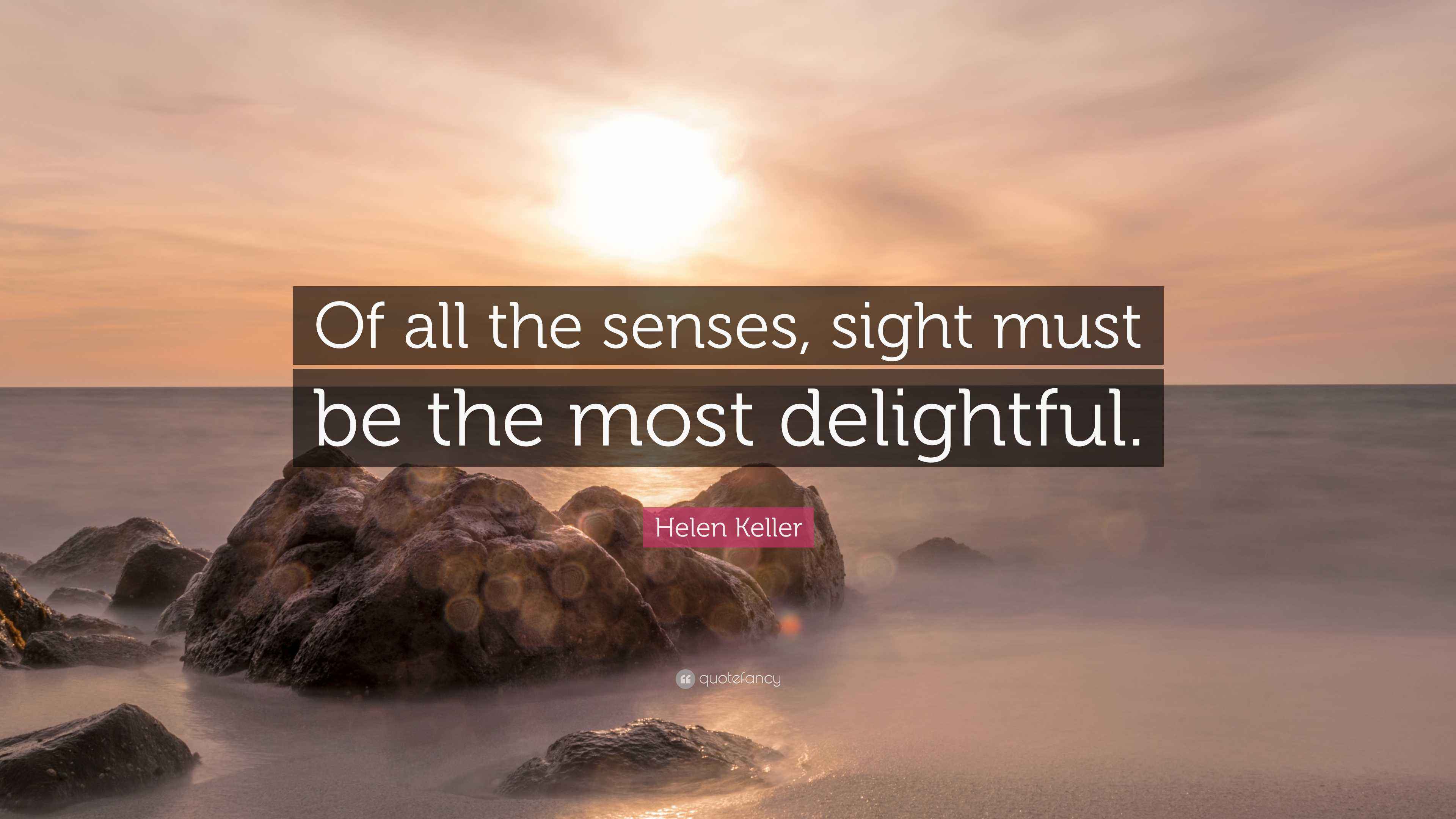 Helen Keller Quote: “Of all the senses, sight must be the most delightful.”