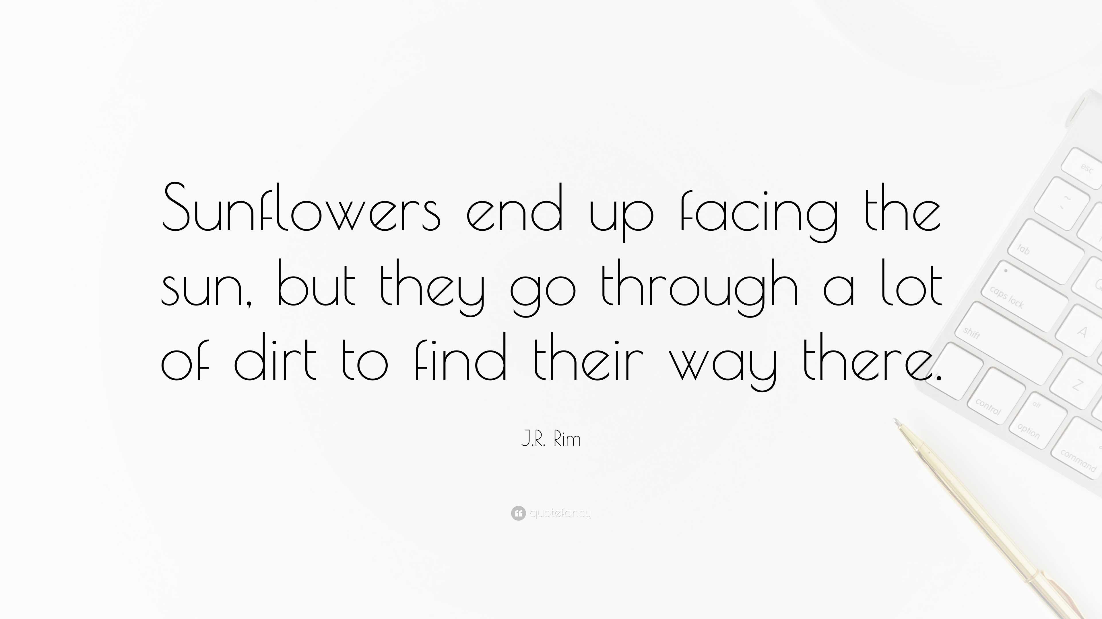 J.R. Rim Quote: “Sunflowers end up facing the sun, but they go through ...
