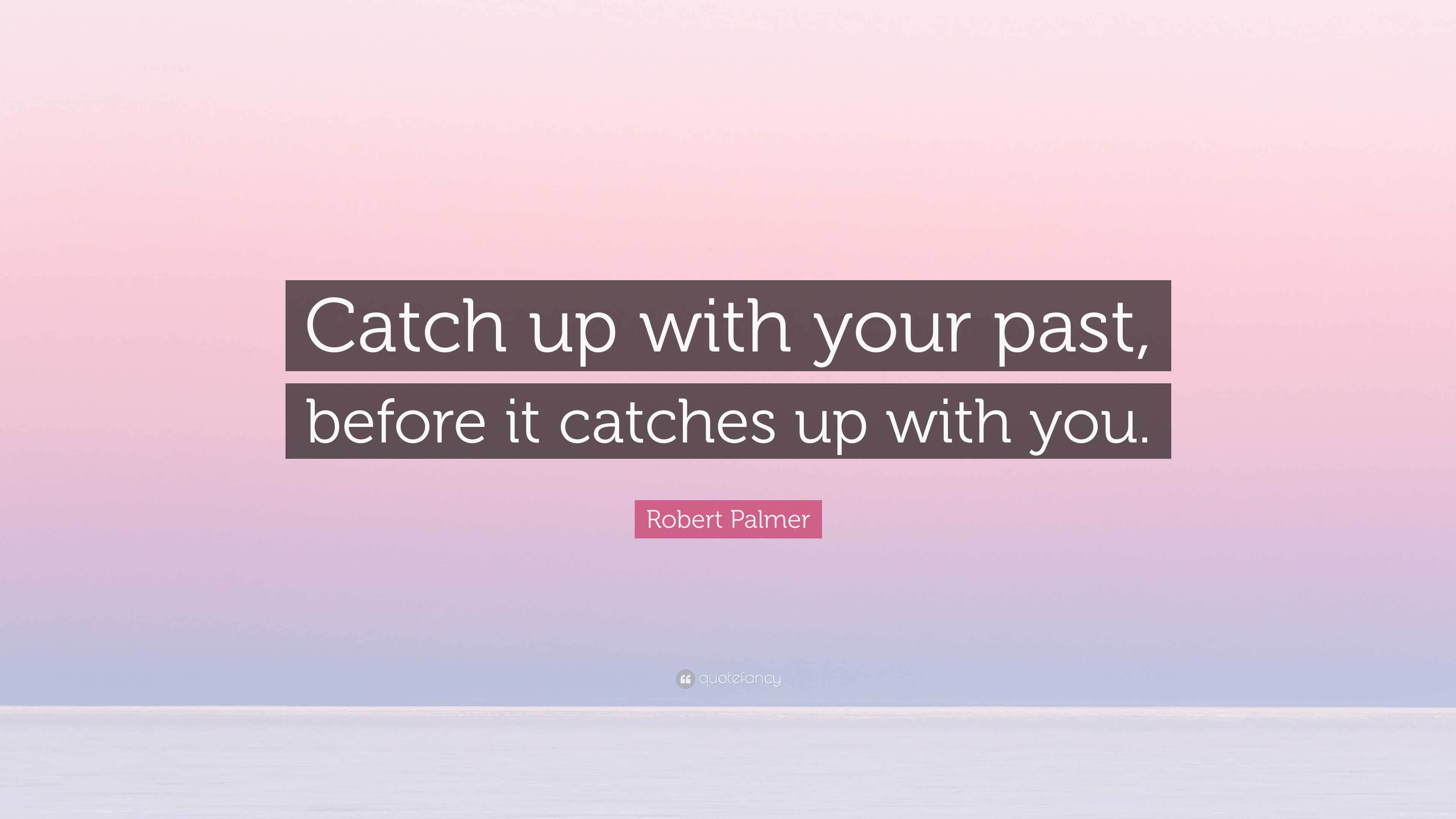 Robert Palmer Quote: “Catch up with your past, before it catches up ...