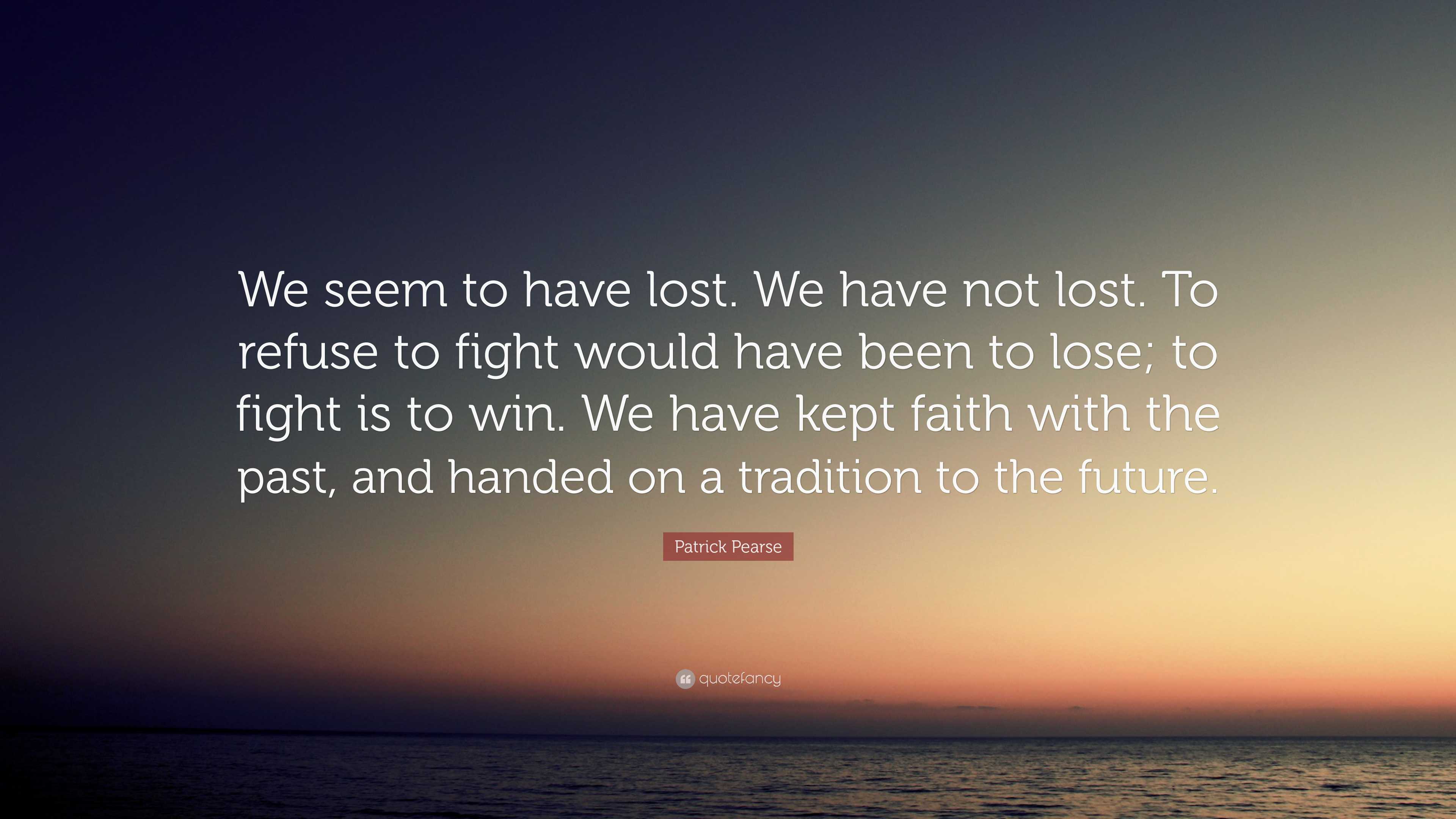 Patrick Pearse Quote: “We seem to have lost. We have not lost. To ...