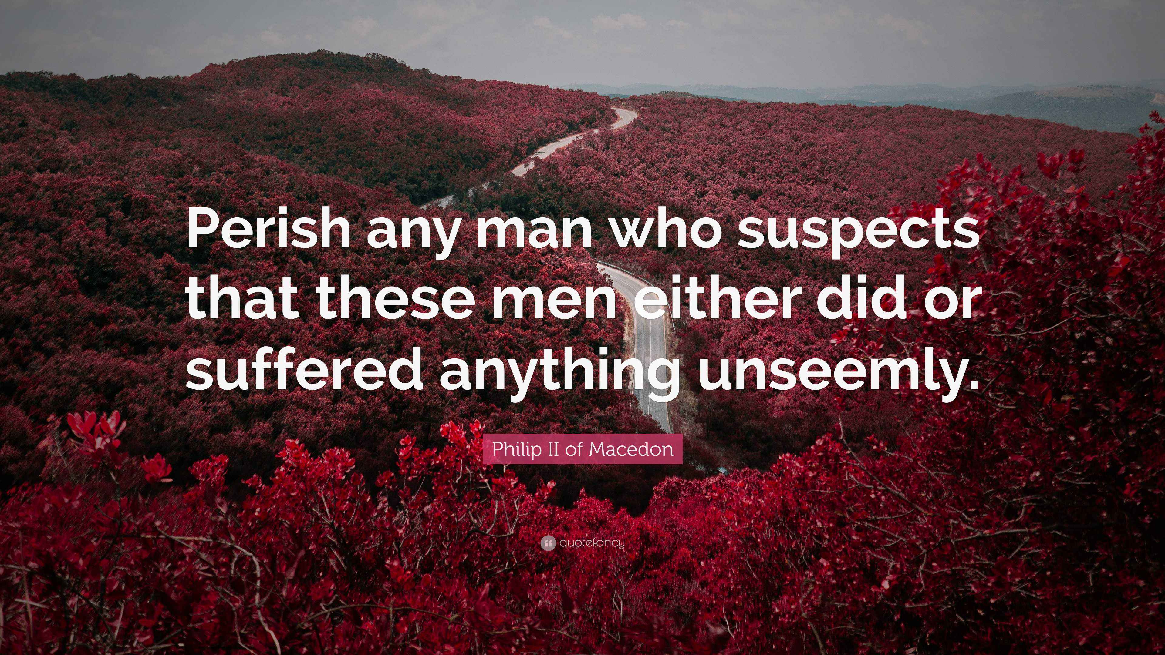 Philip II of Macedon Quote: “Perish any man who suspects that these men ...