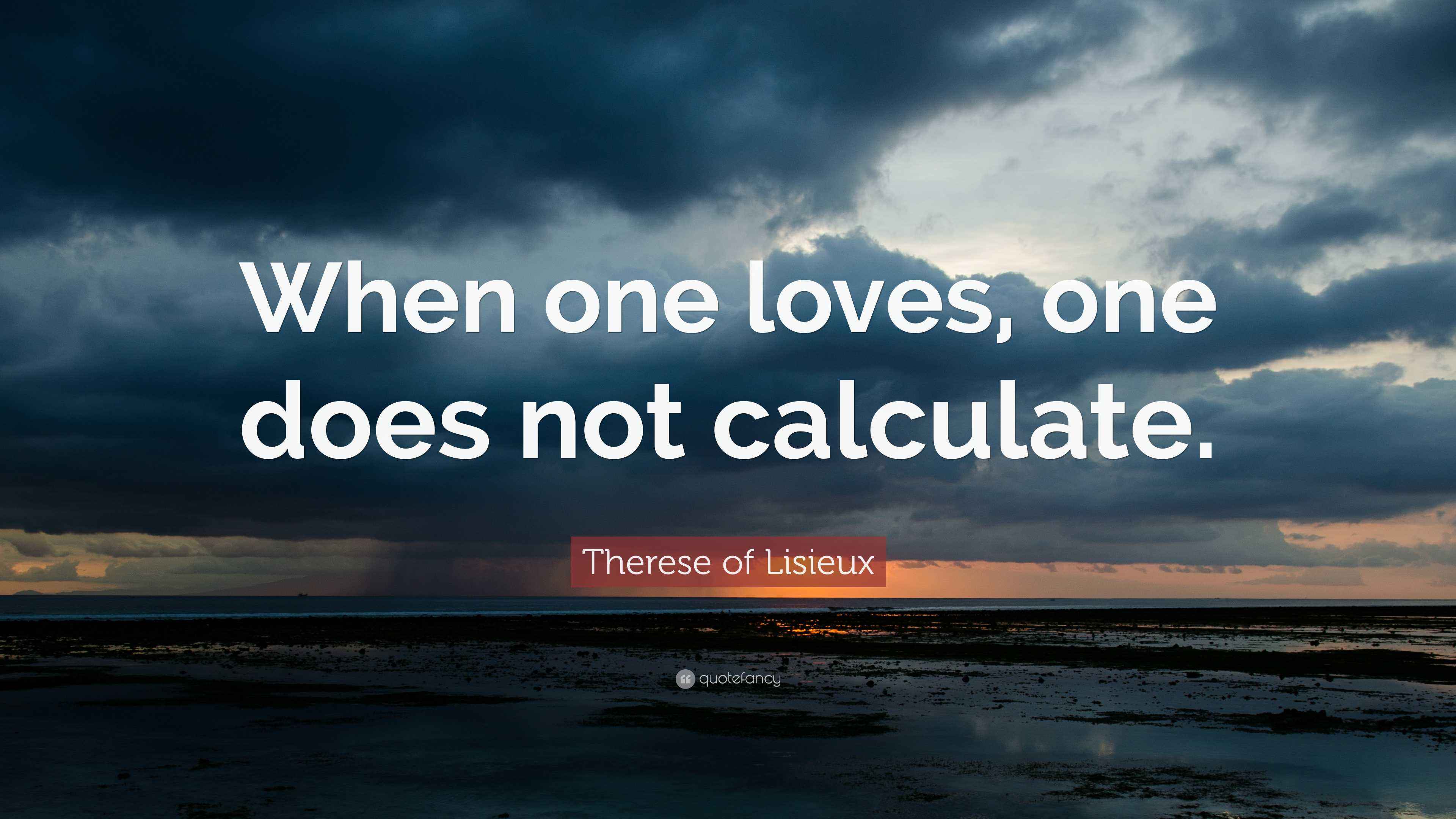 Therese of Lisieux Quote: “When one loves, one does not calculate.”