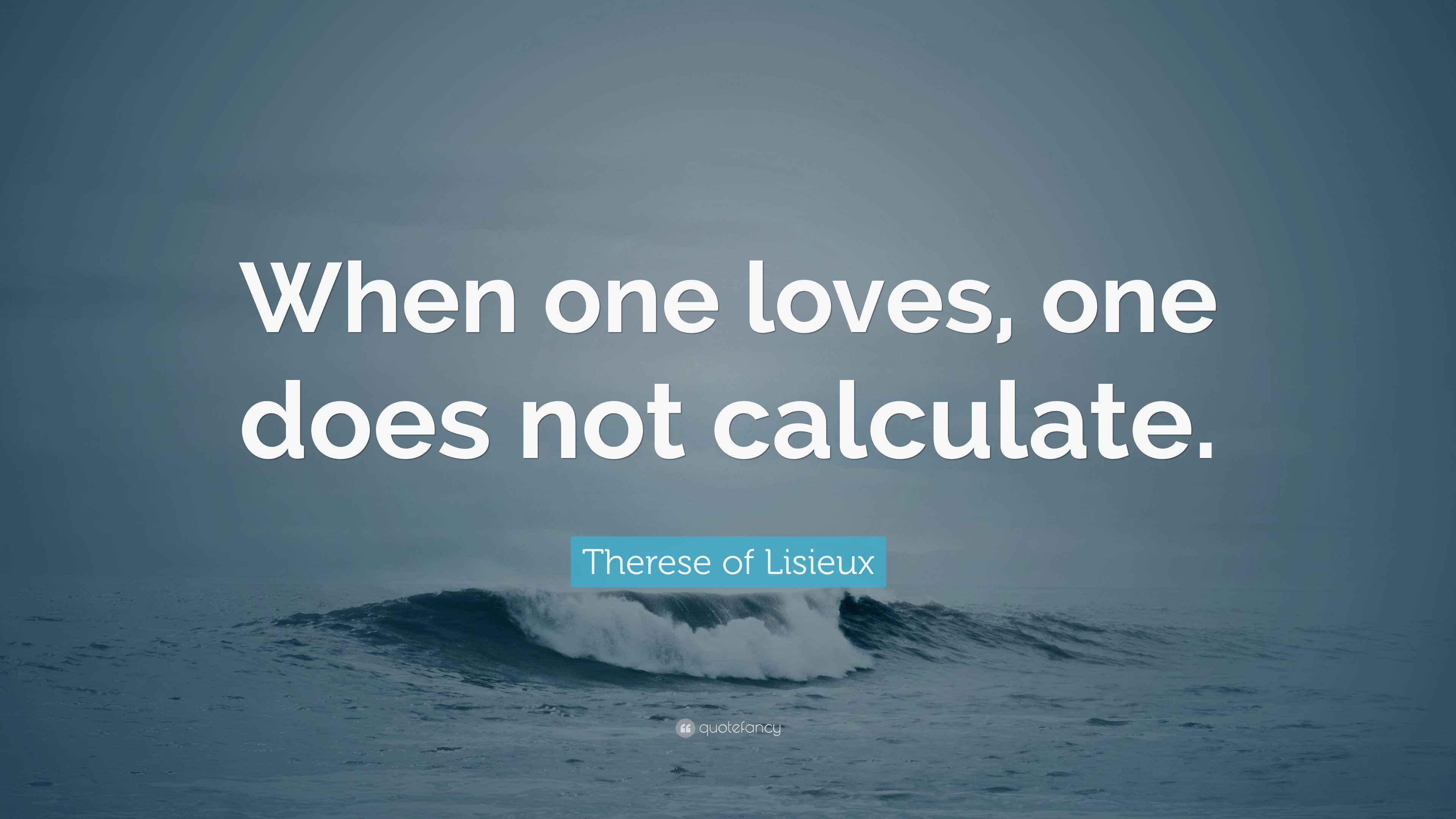 Therese of Lisieux Quote: “When one loves, one does not calculate.”