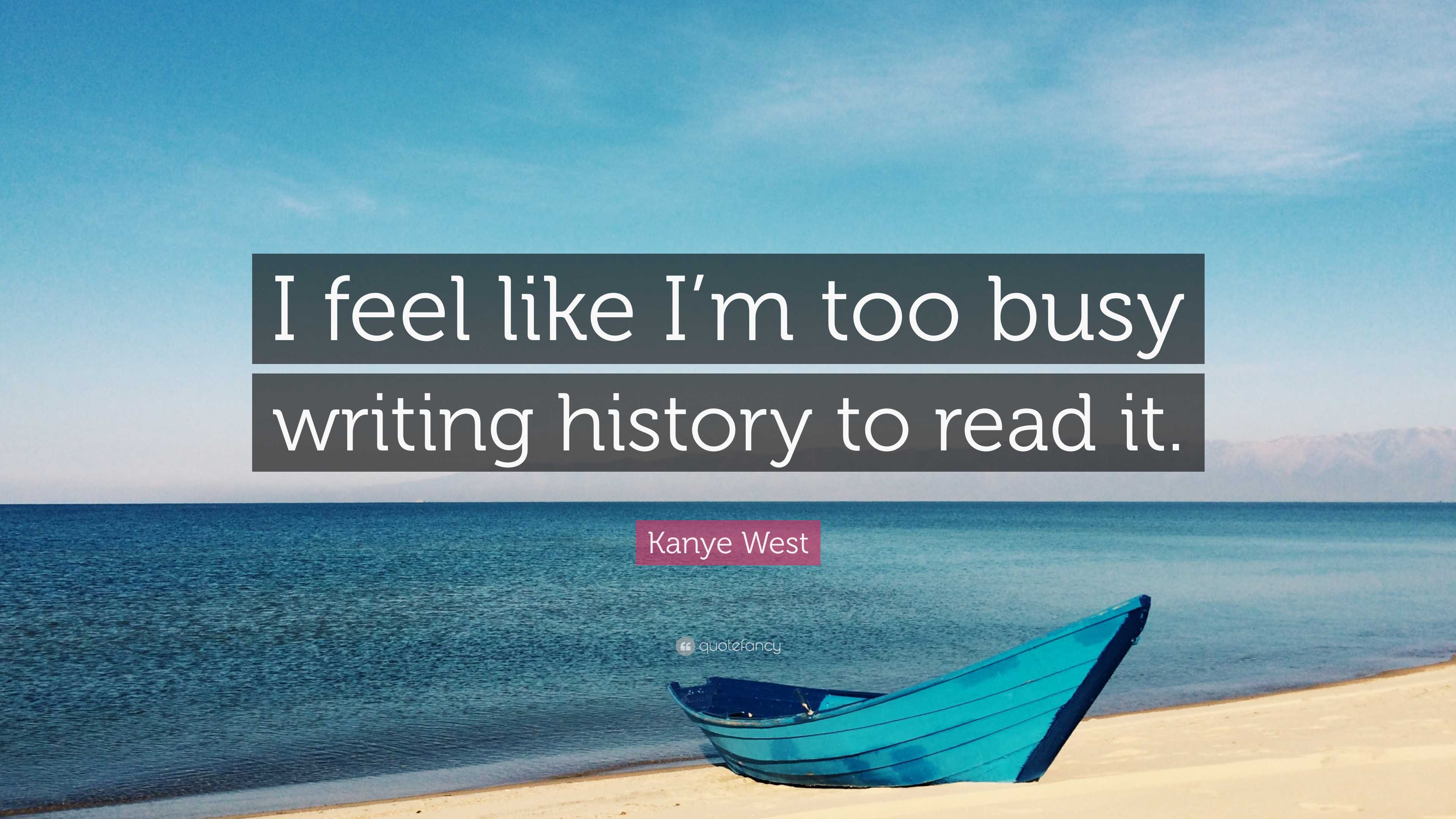 Kanye West Quote: “I feel like I’m too busy writing history to read it.”