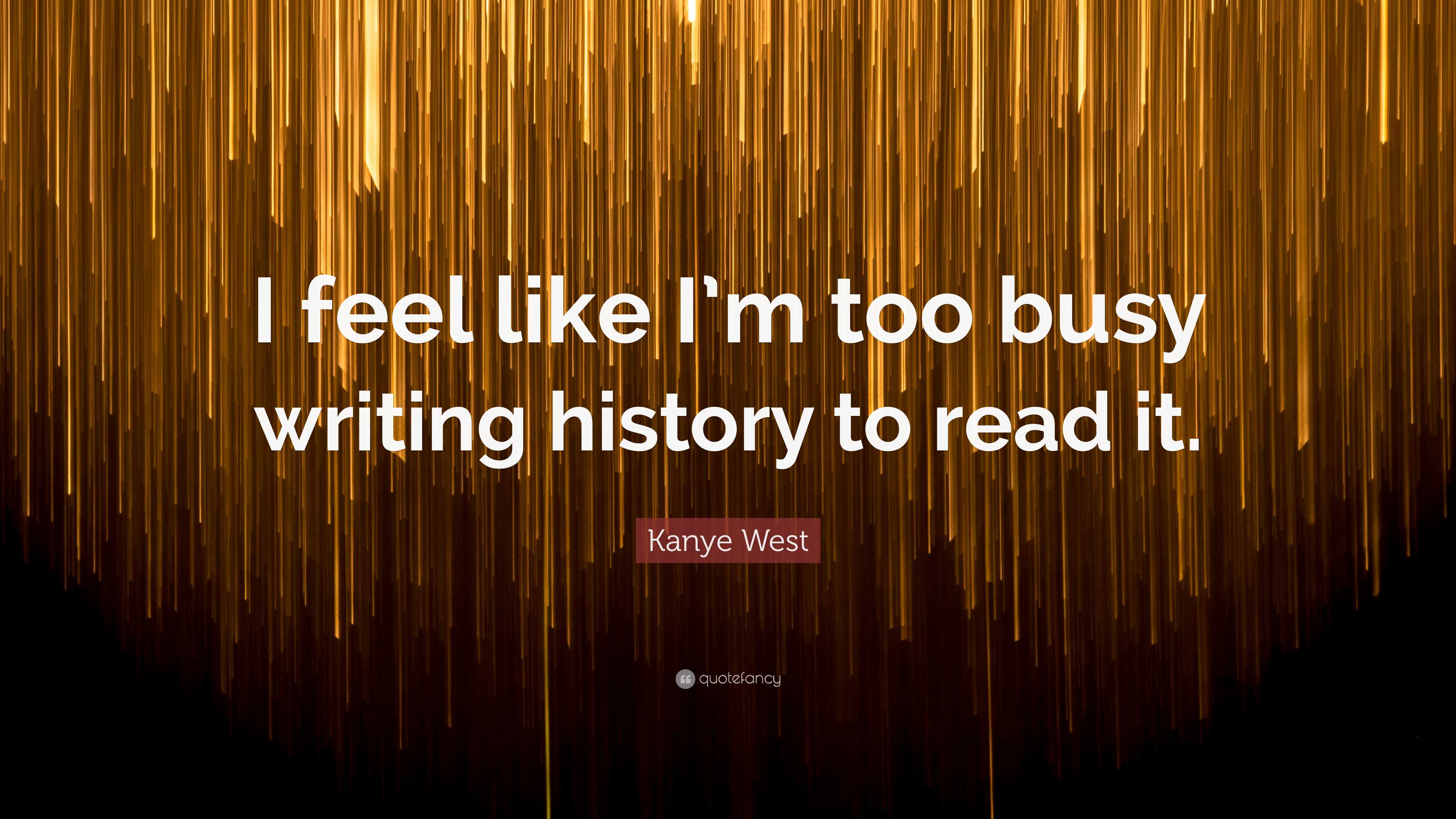 Kanye West Quote: “I feel like I’m too busy writing history to read it.”