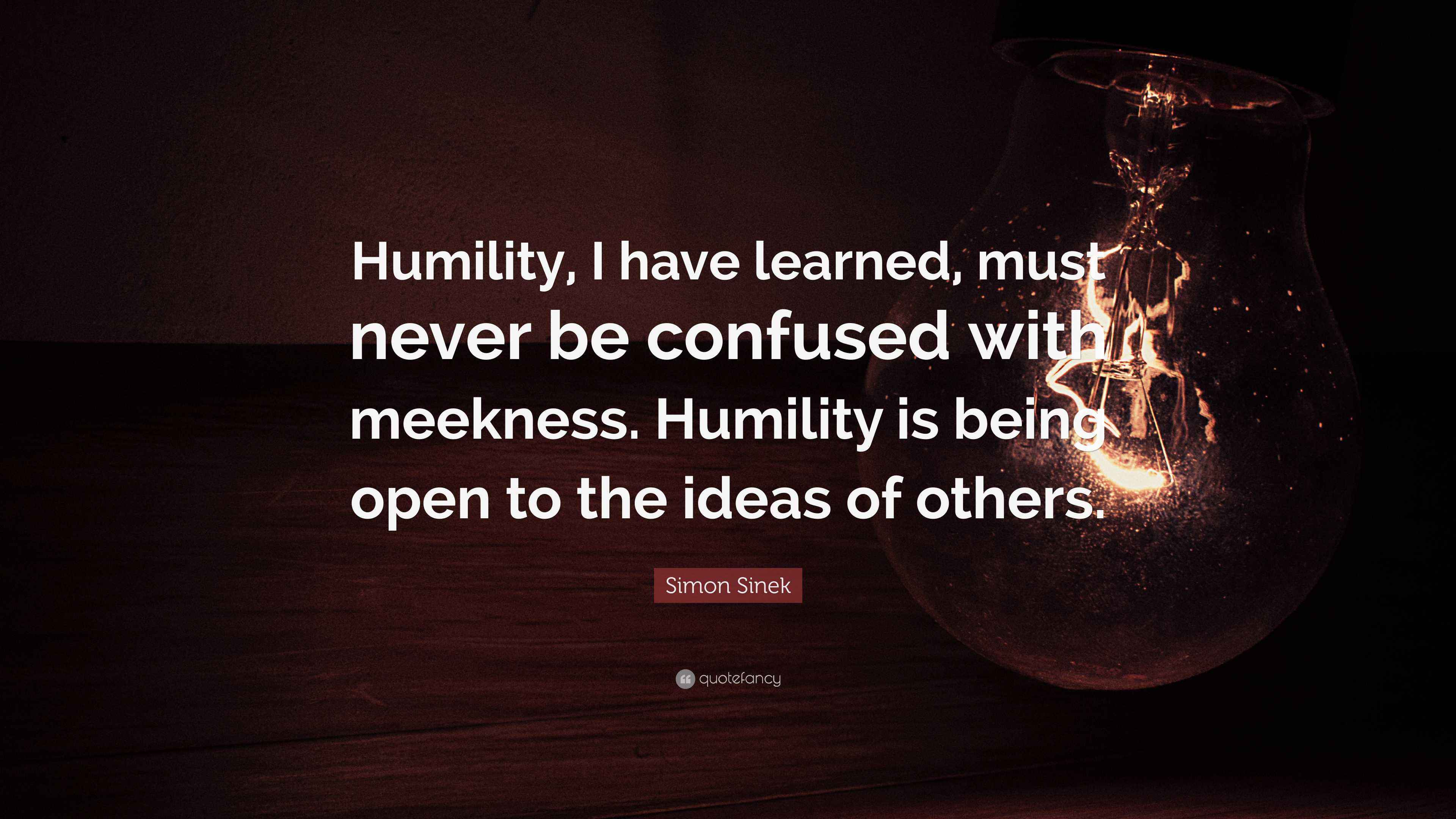 Simon Sinek Quote: “Humility, I have learned, must never be confused ...
