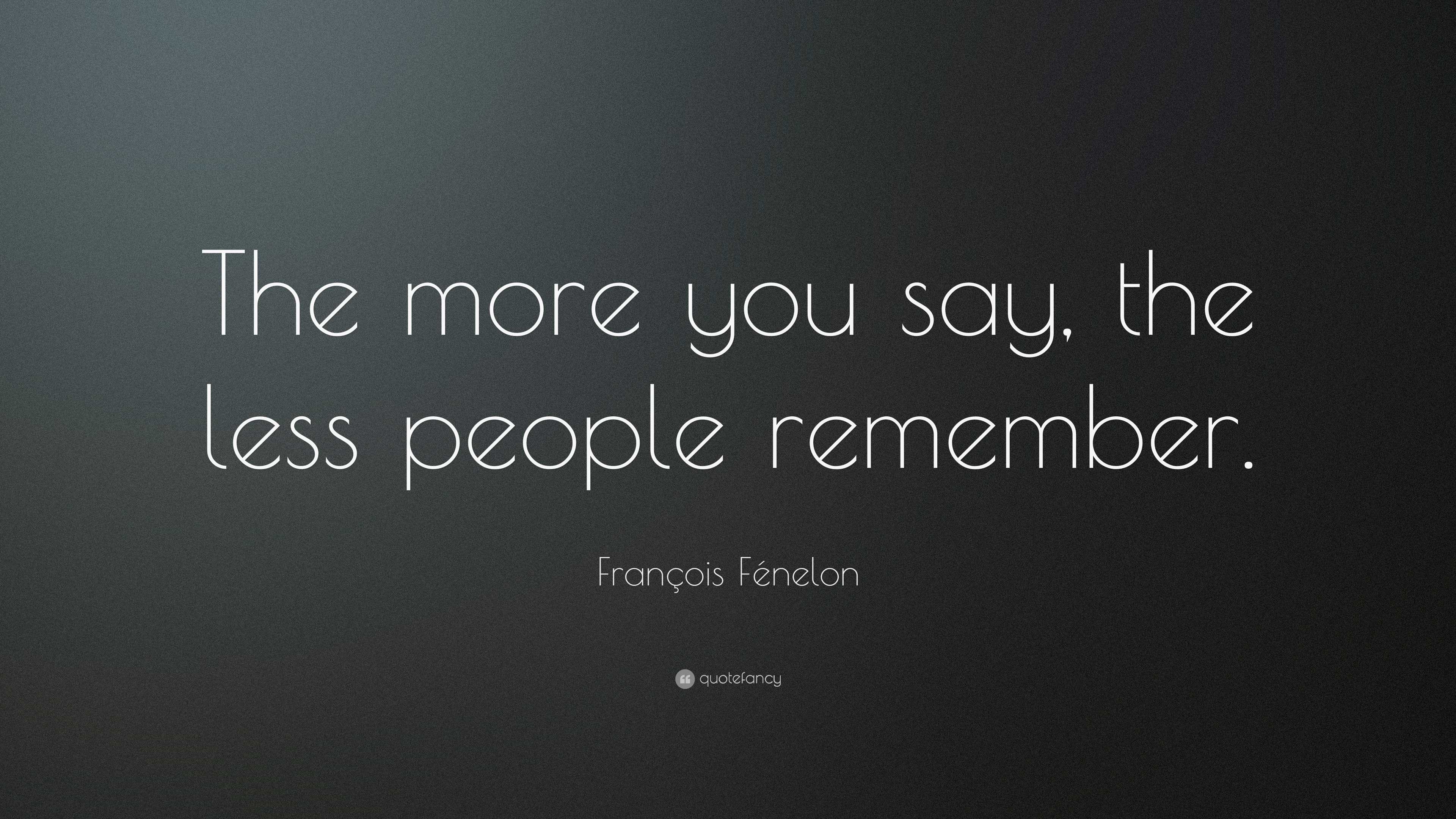 François Fénelon Quote: “The more you say, the less people remember.”