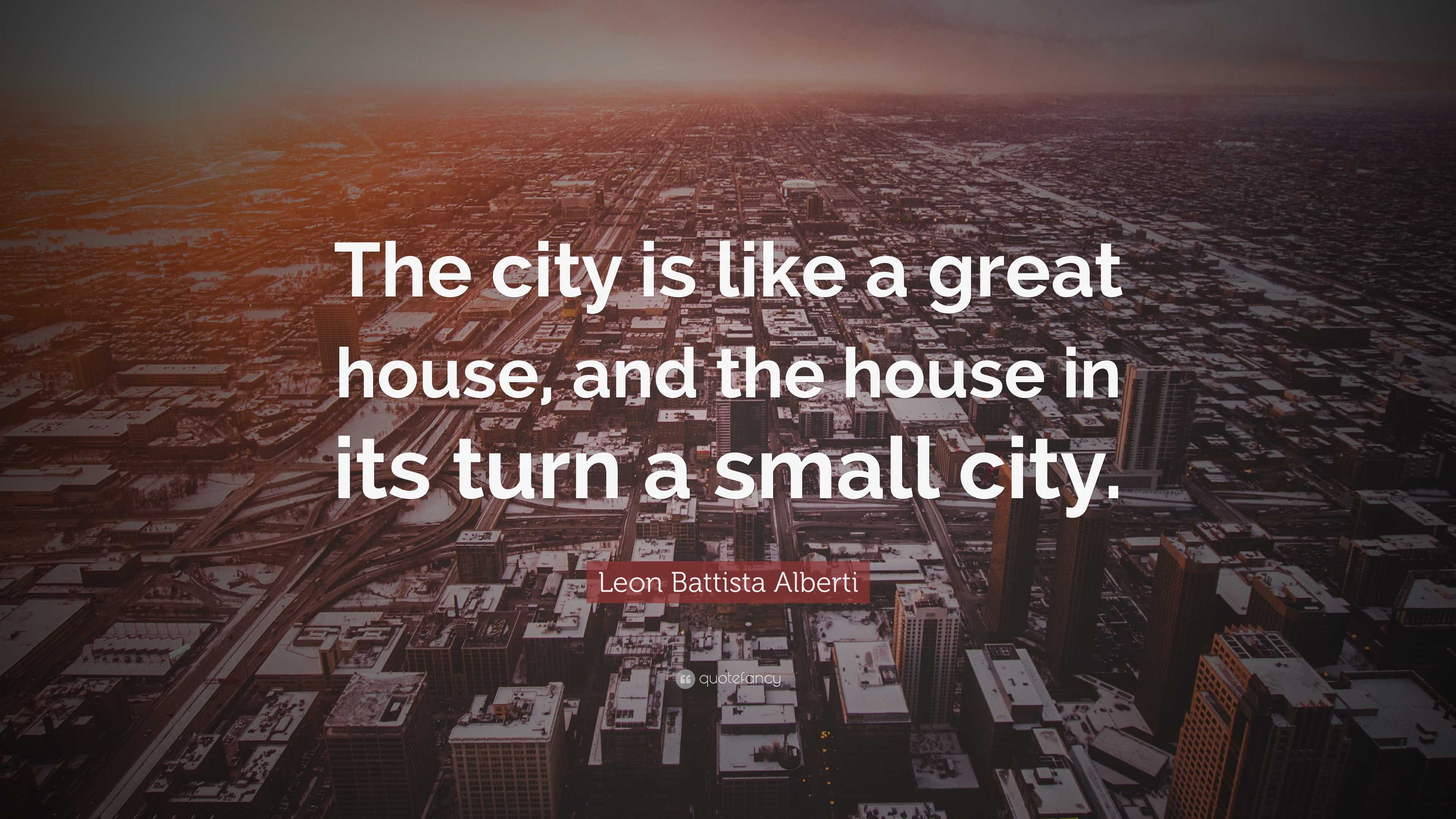 Leon Battista Alberti Quote: “The city is like a great house, and the ...