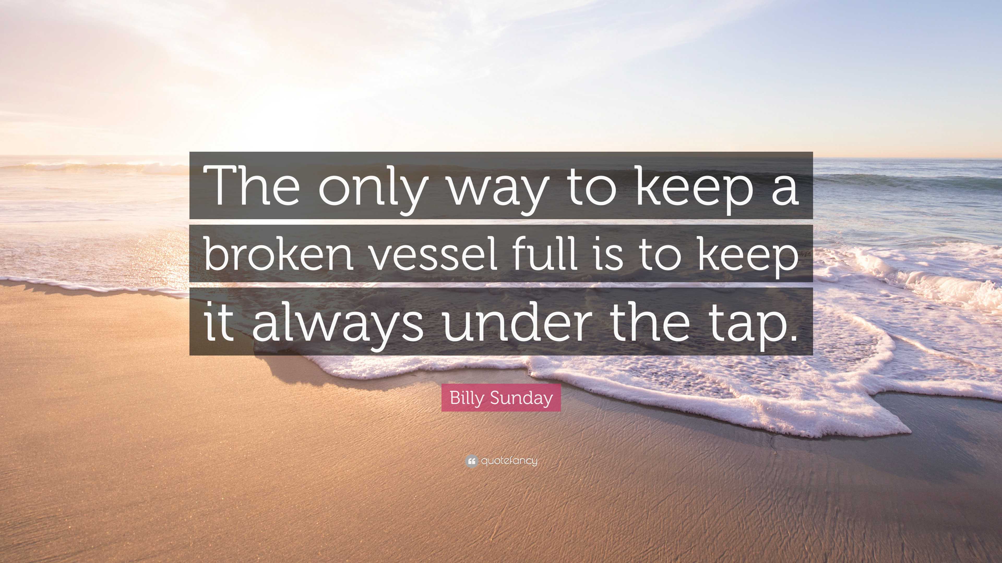 Billy Sunday Quote: “The only way to keep a broken vessel full is to ...