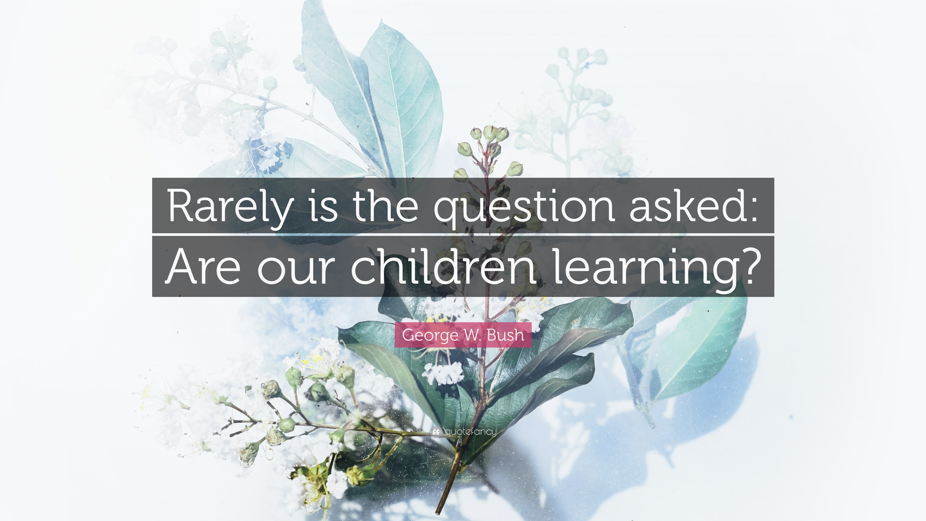 George W. Bush Quote: “Rarely is the question asked: Are our children ...