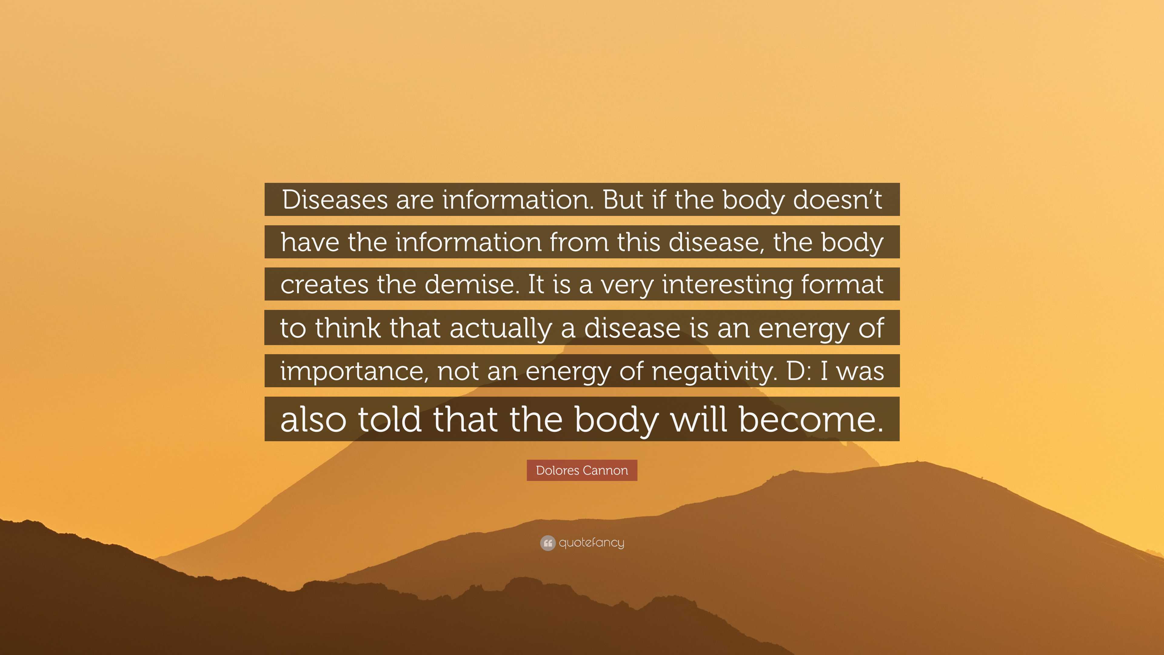 Dolores Cannon Quote: “Diseases are information. But if the body doesn ...