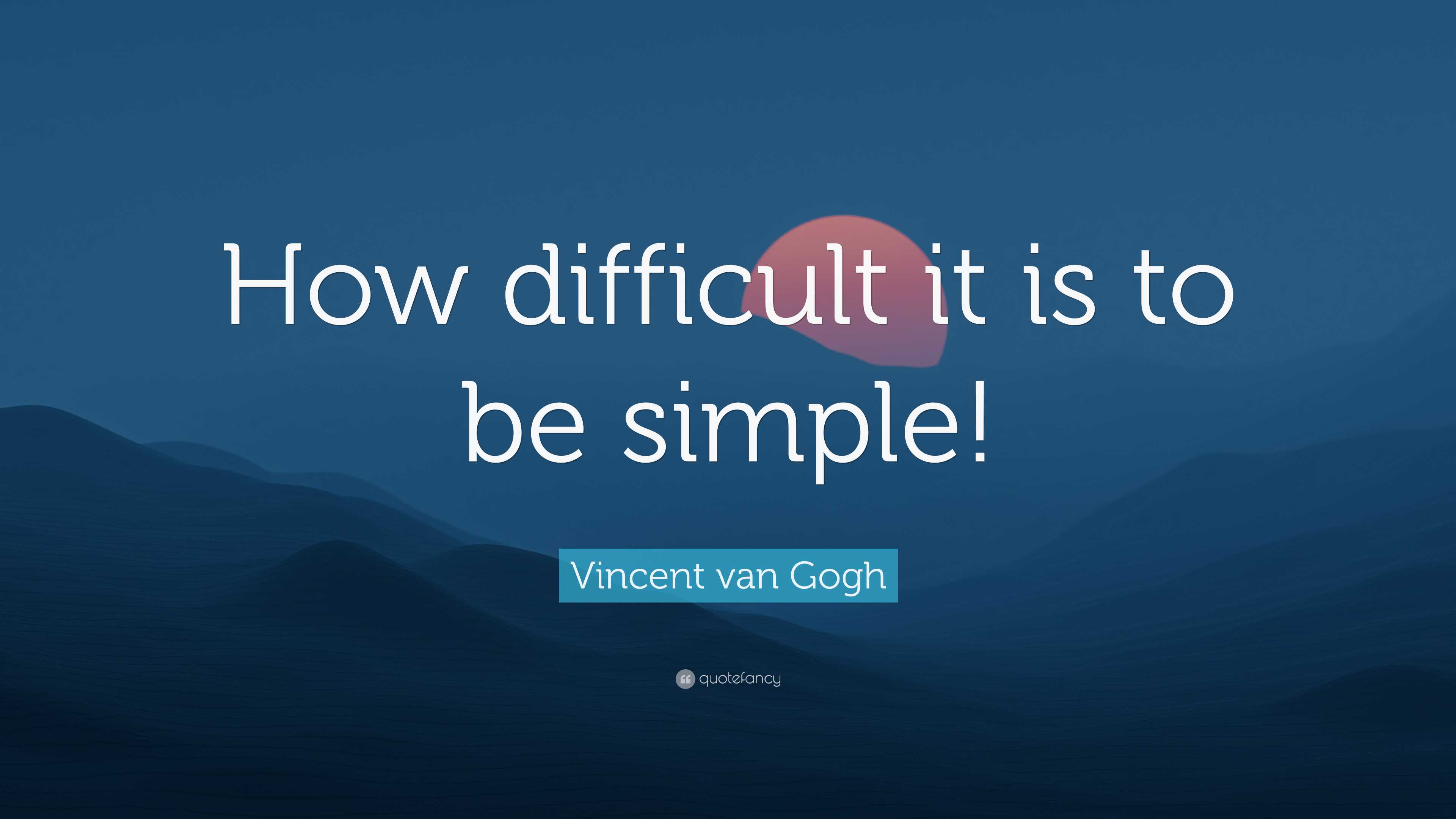 Vincent van Gogh Quote: “How difficult it is to be simple!”