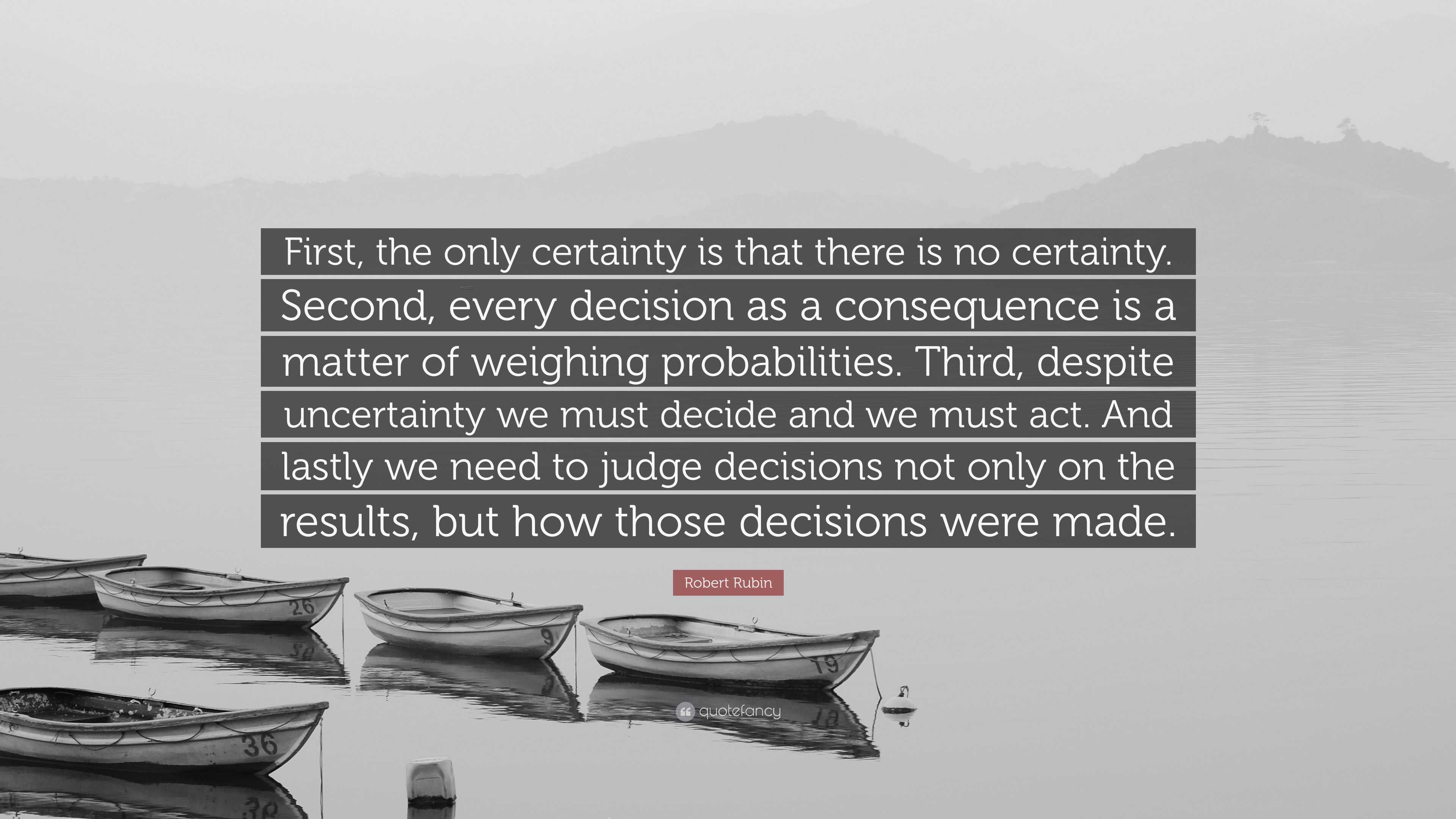 Robert Rubin Quote: “First, the only certainty is that there is no ...
