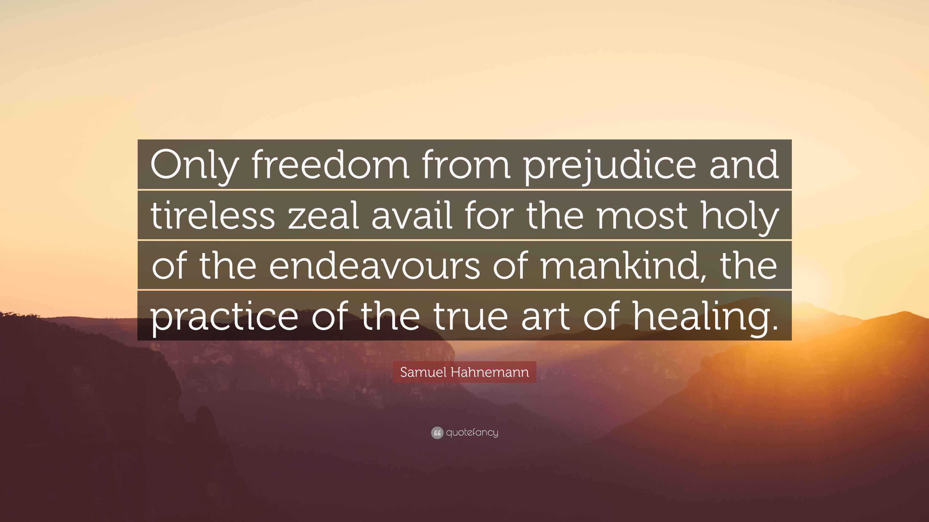 Samuel Hahnemann Quote: “Only freedom from prejudice and tireless zeal ...