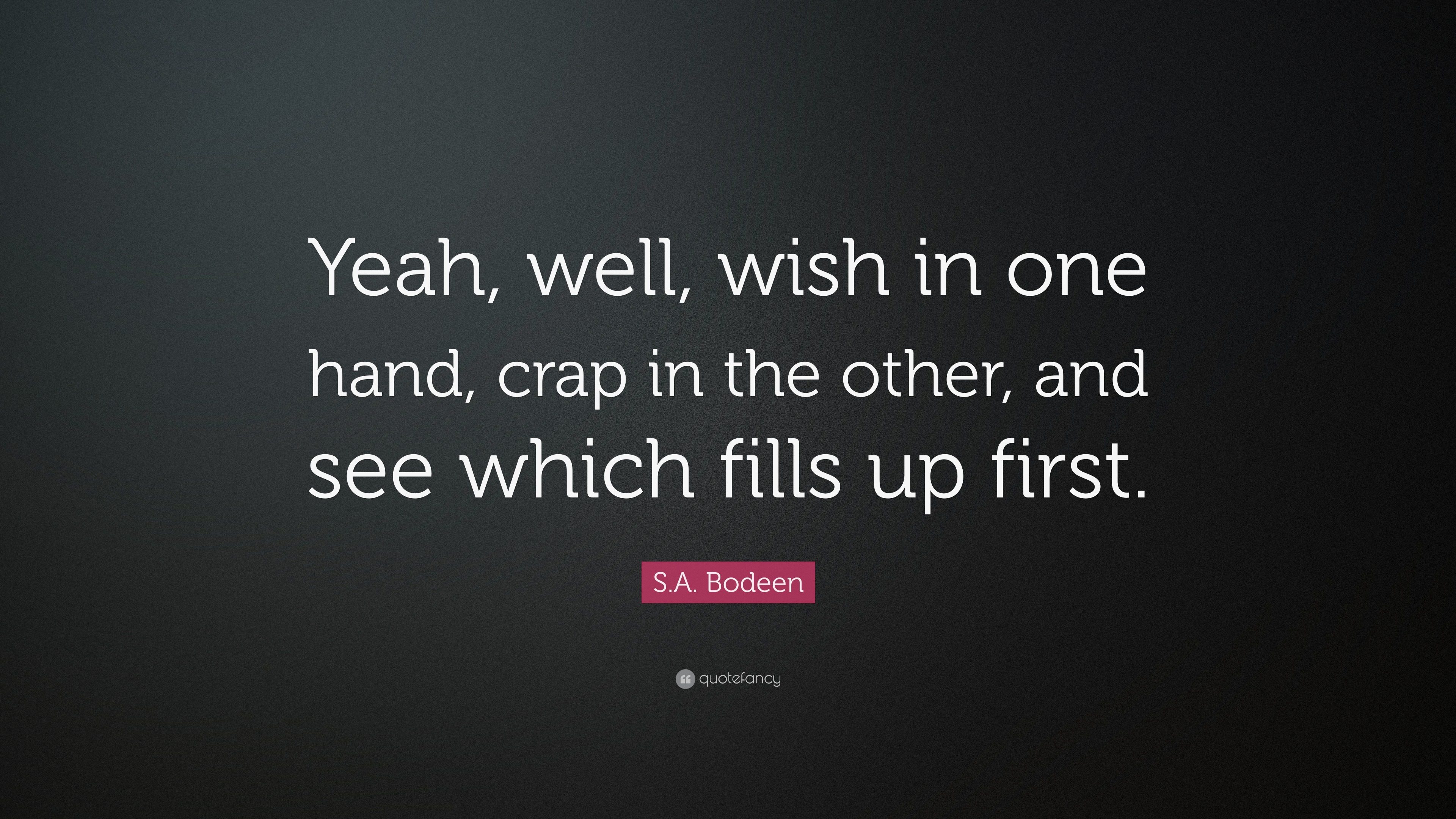 S.A. Bodeen Quote: “Yeah, well, wish in one hand, crap in the other ...