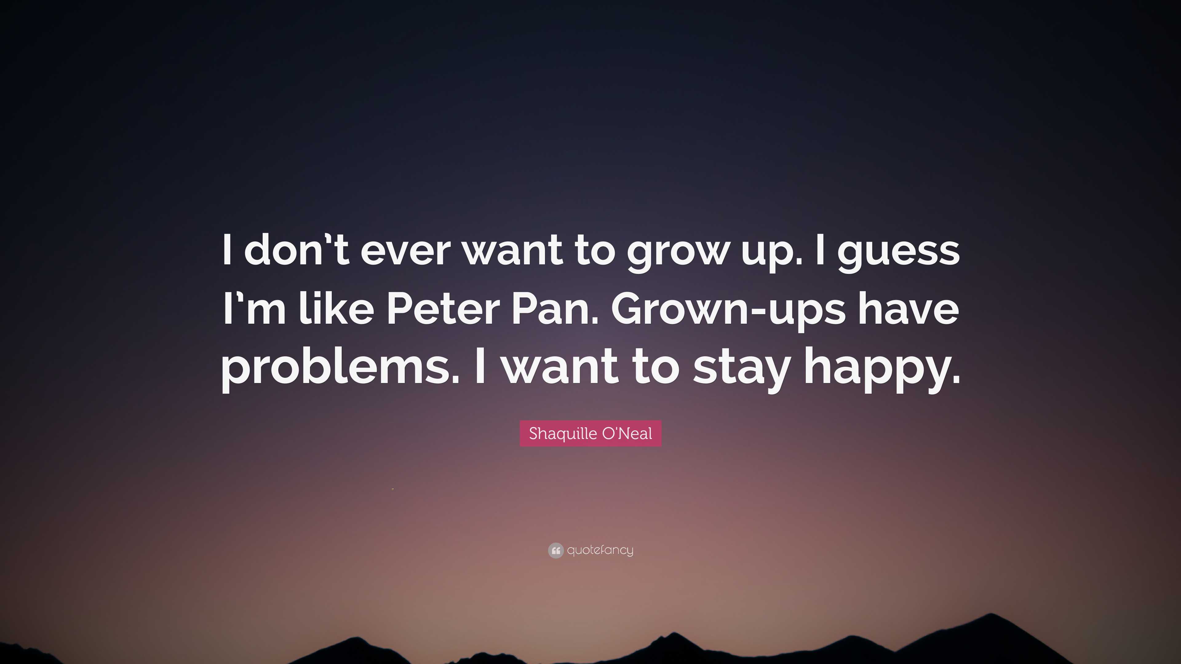 Shaquille O'Neal Quote: “I don’t ever want to grow up. I guess I’m like ...