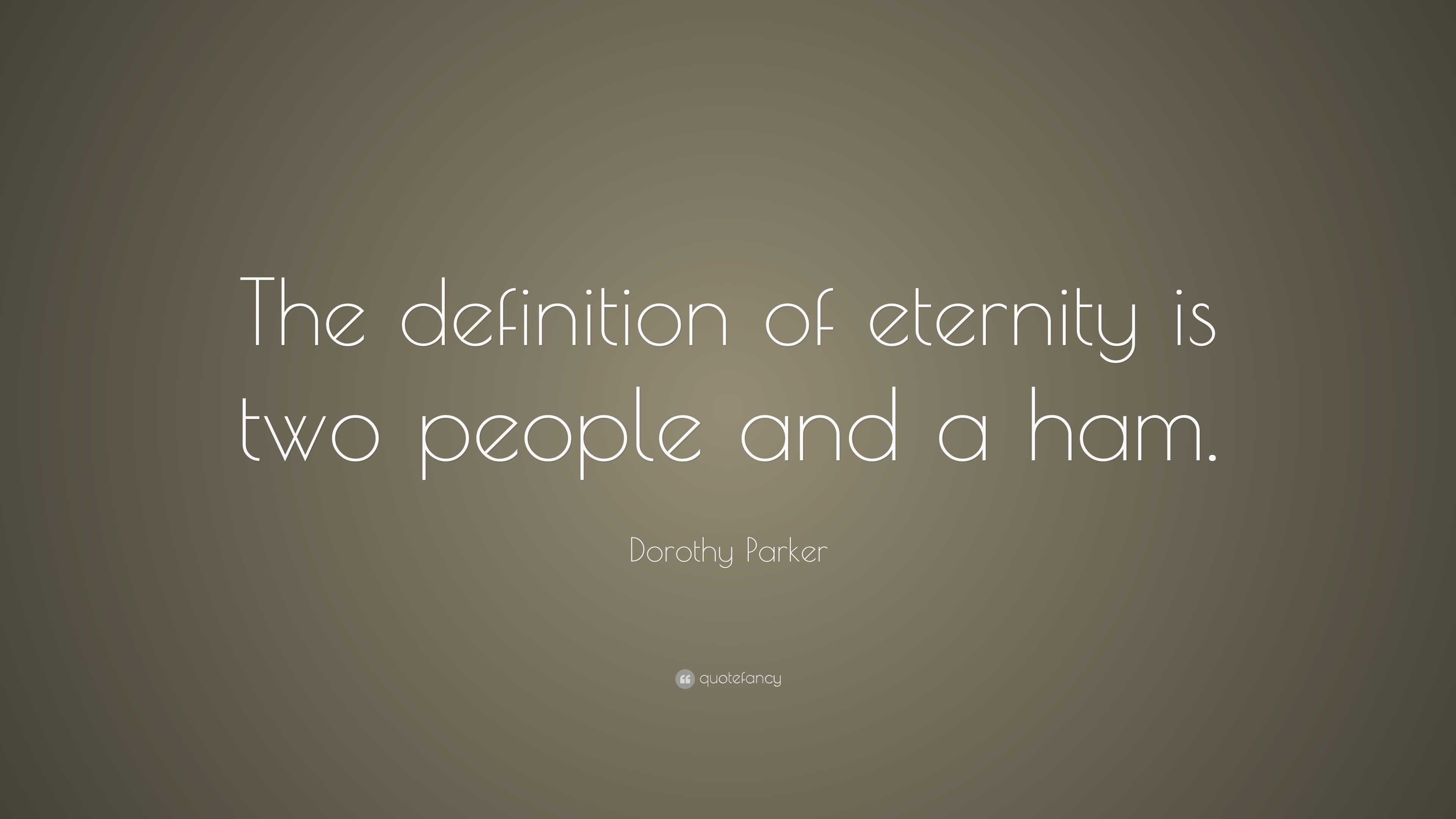 Dorothy Parker Quote: “The definition of eternity is two people and a ham.”