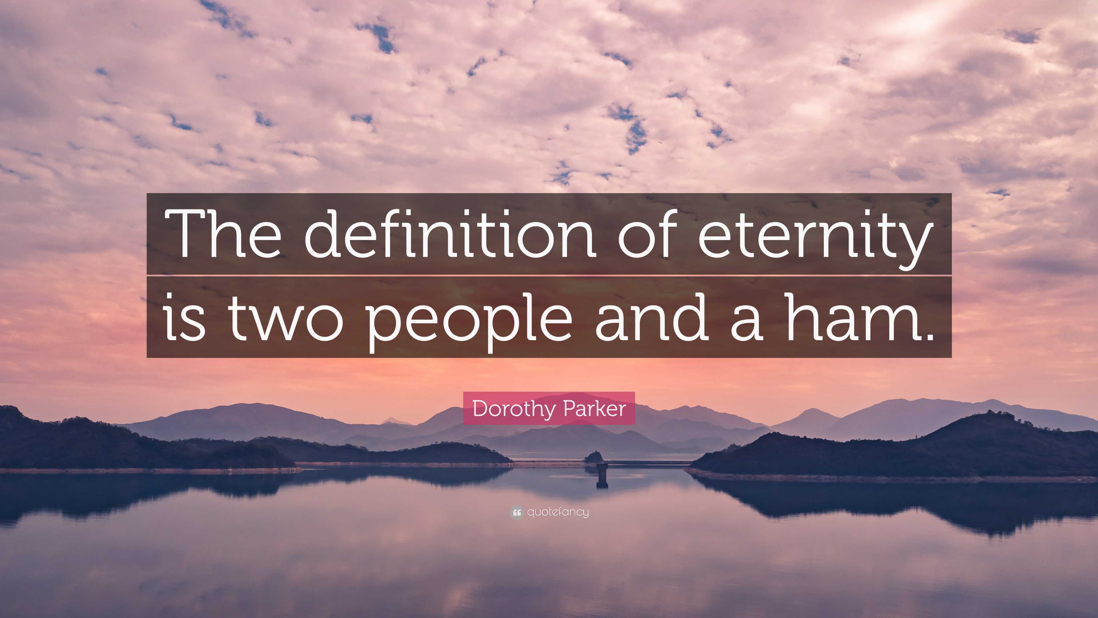 Dorothy Parker Quote: “The definition of eternity is two people and a ham.”