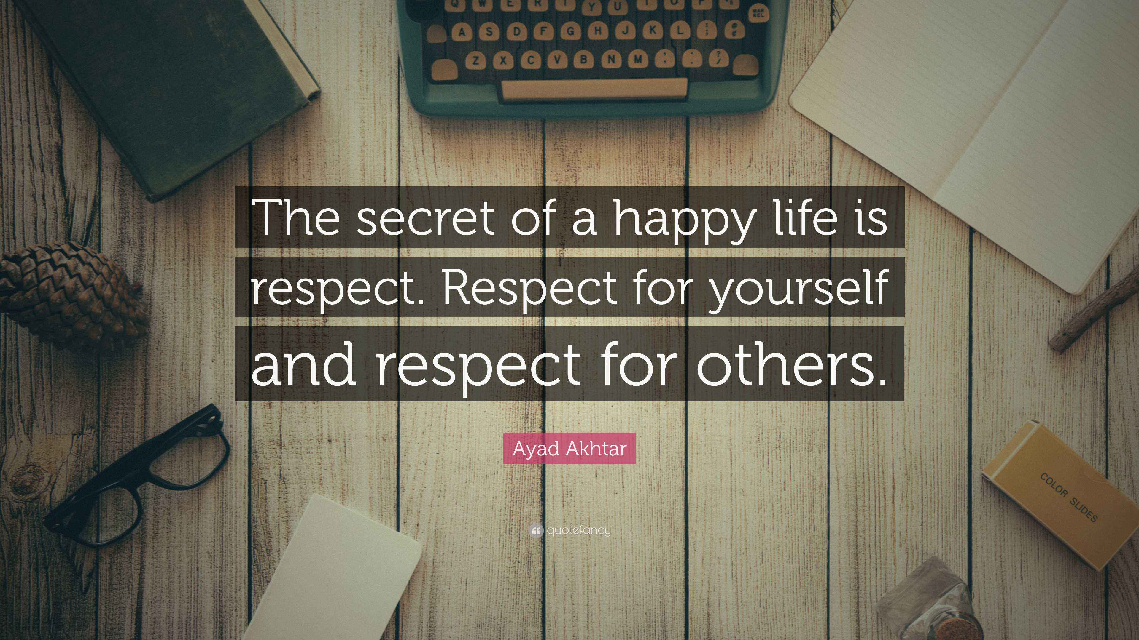 Ayad Akhtar Quote: “The secret of a happy life is respect. Respect for ...
