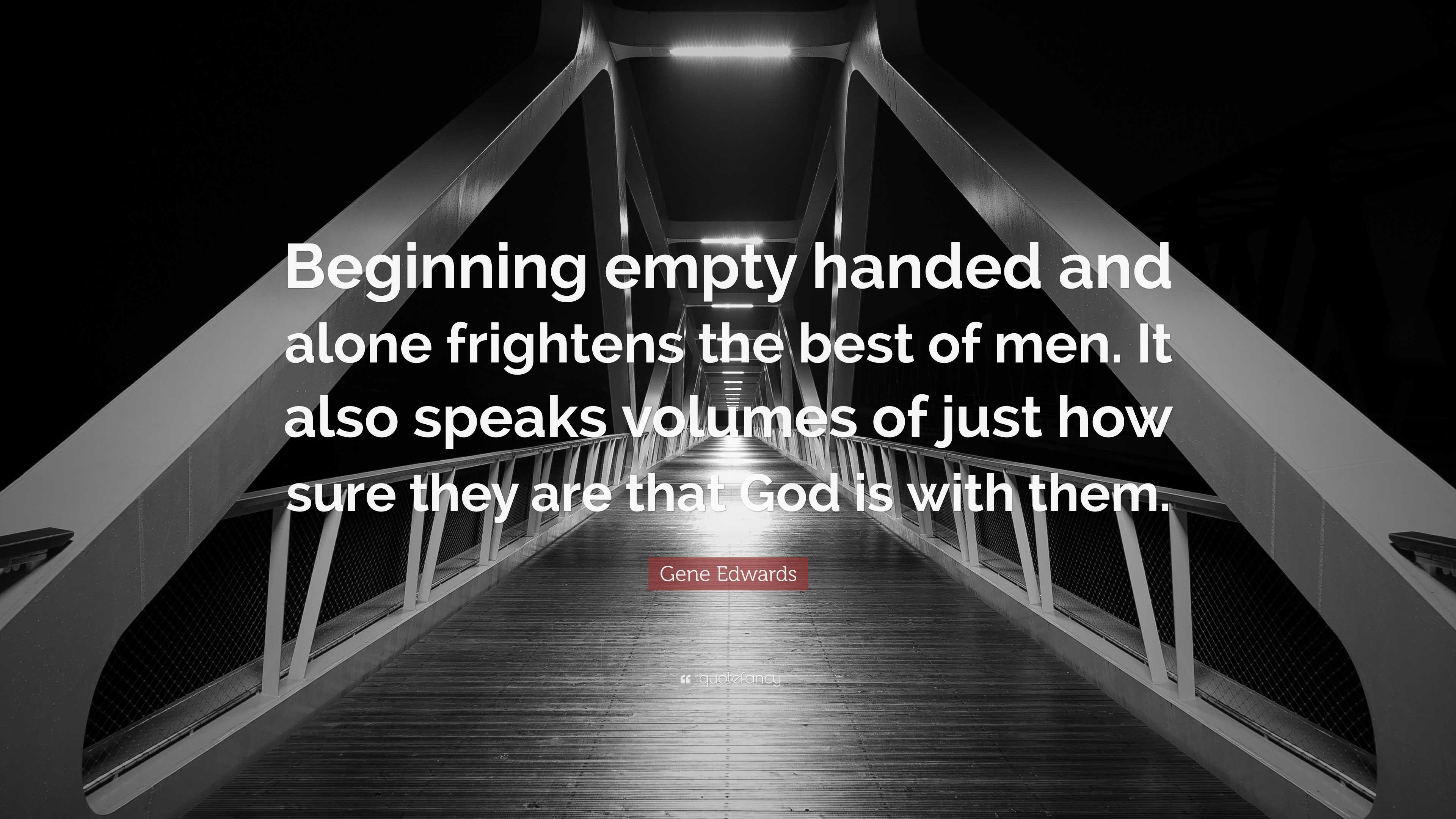 Gene Edwards Quote: “Beginning empty handed and alone frightens the ...