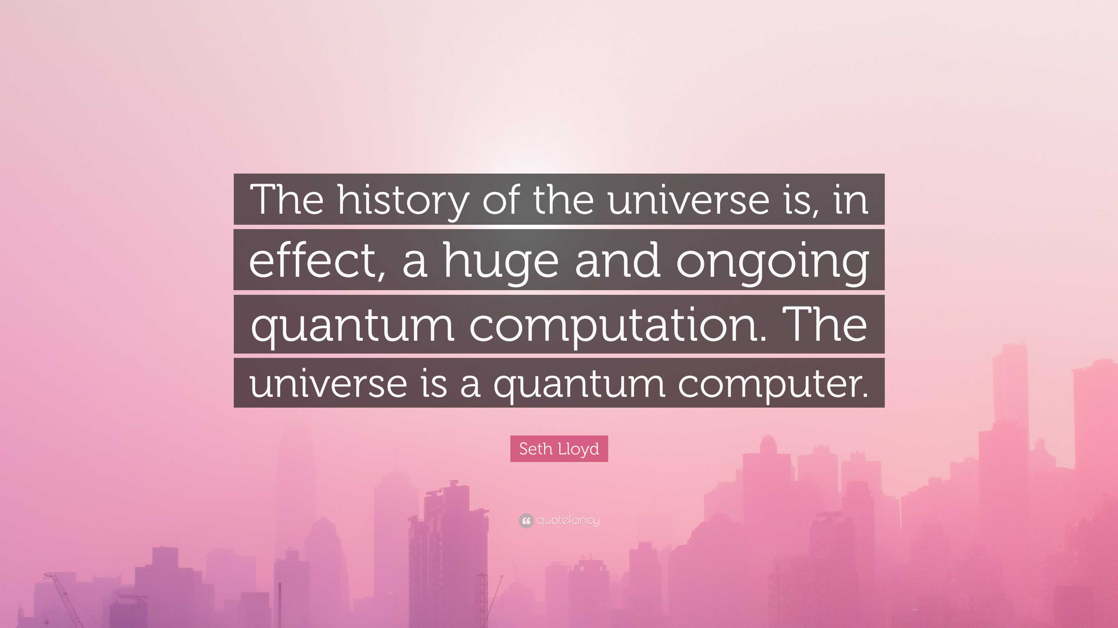 Seth Lloyd Quote: “The history of the universe is, in effect, a huge ...