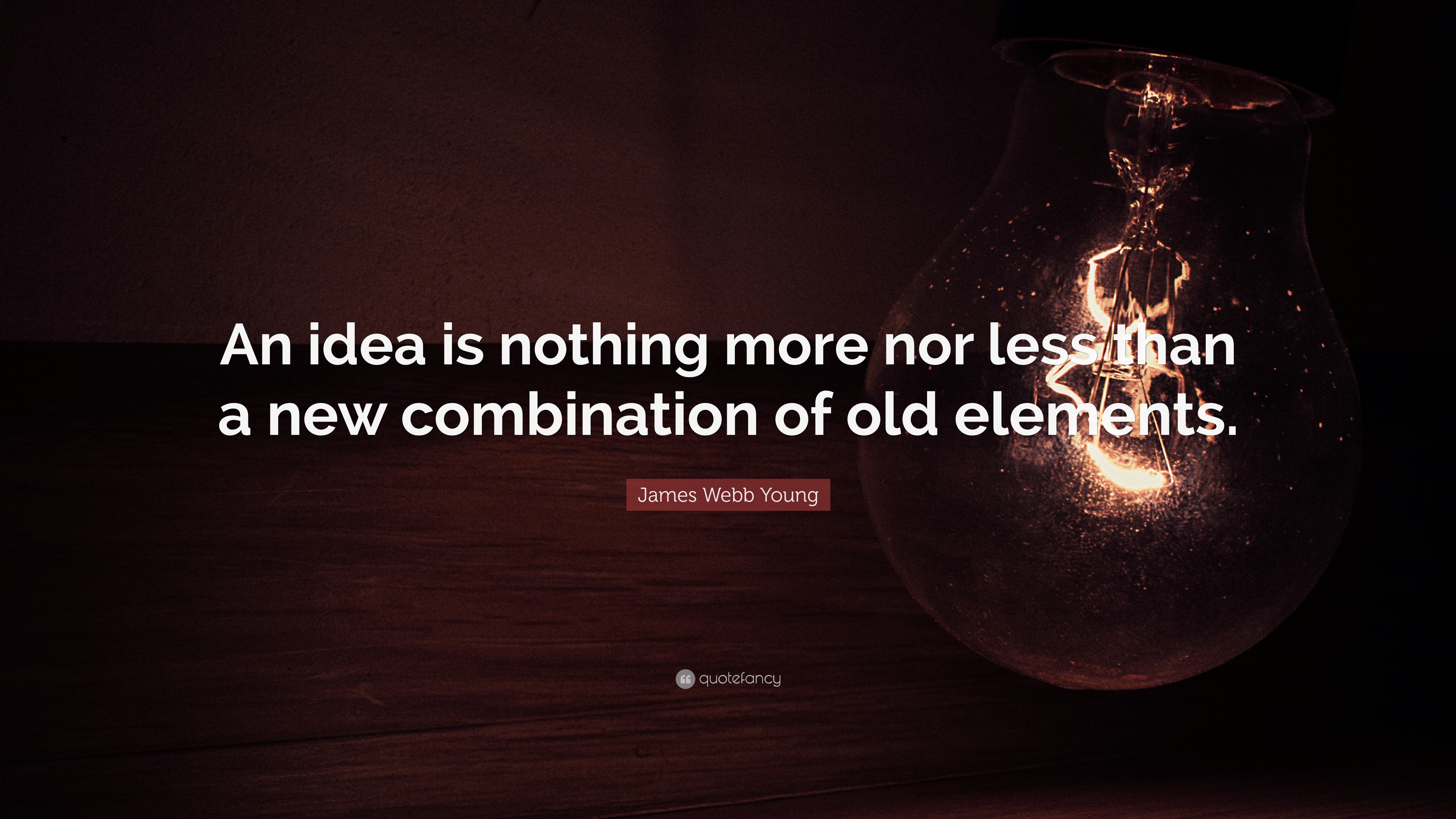 James Webb Young Quote: “An idea is nothing more nor less than a new ...