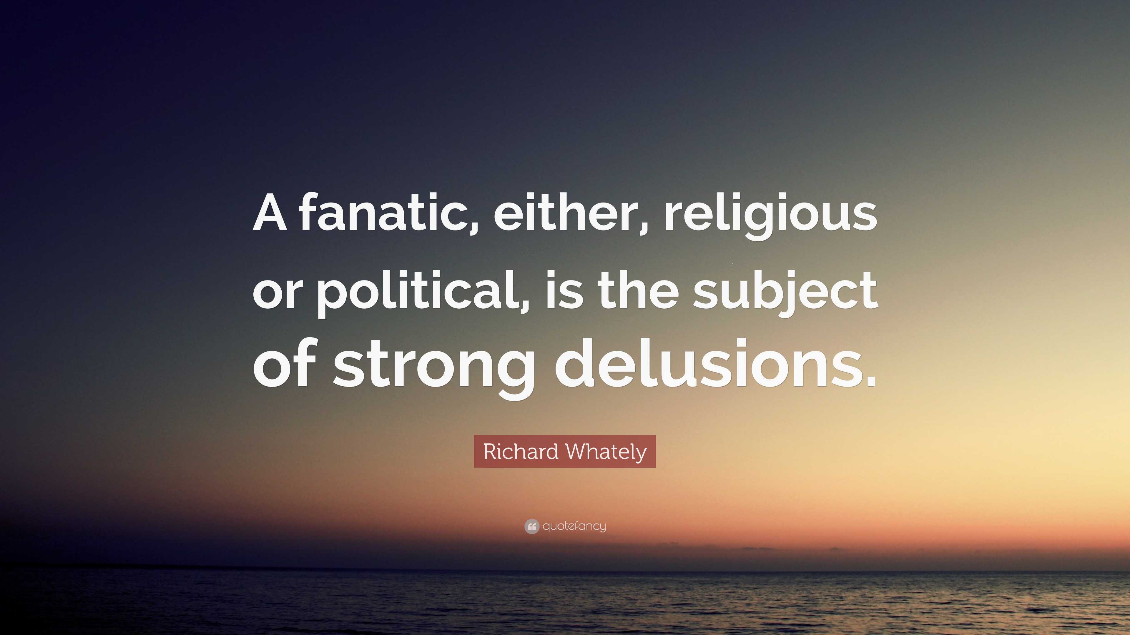 Richard Whately Quote: “A fanatic, either, religious or political, is ...