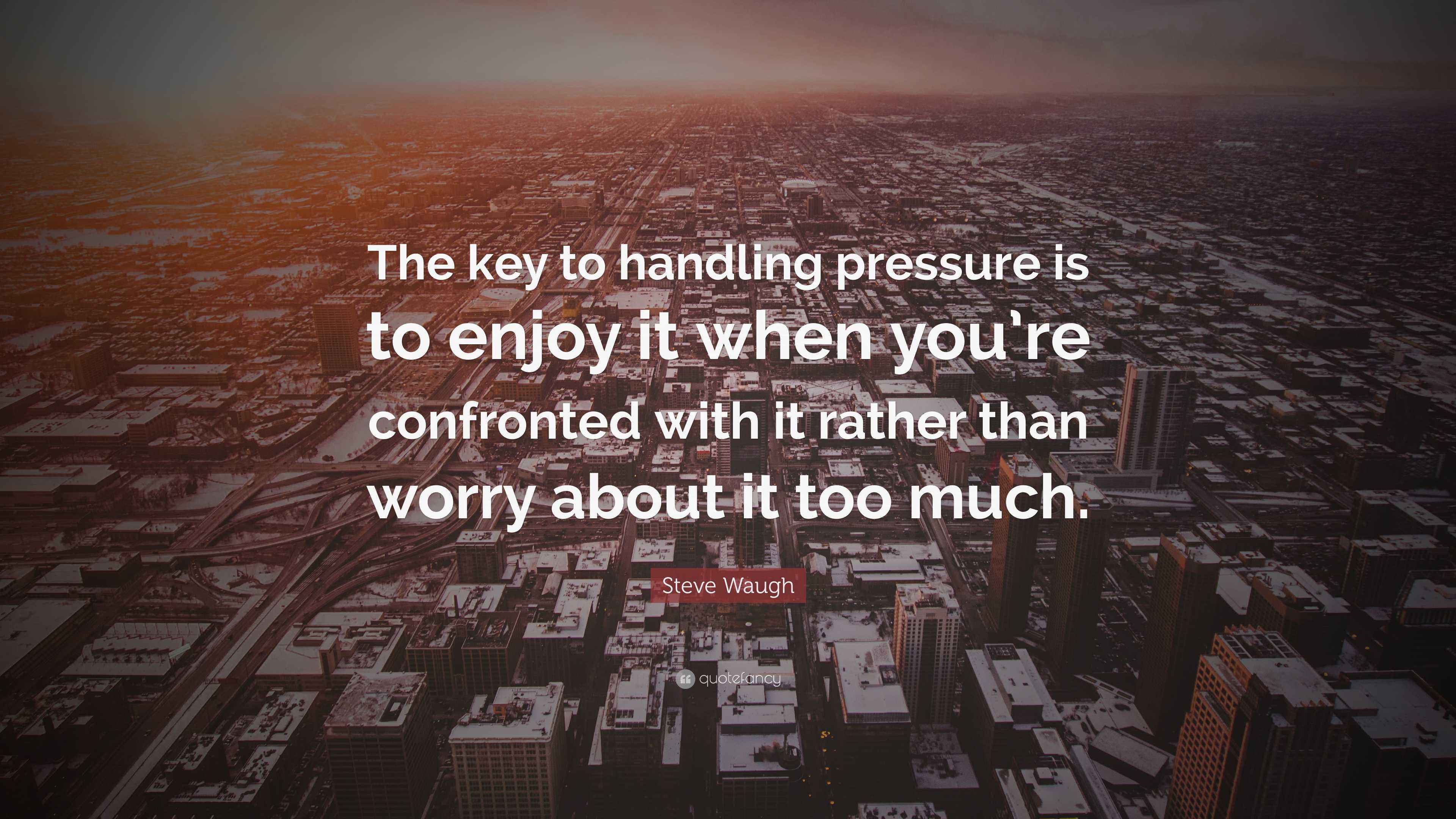 Steve Waugh Quote: “The key to handling pressure is to enjoy it when ...