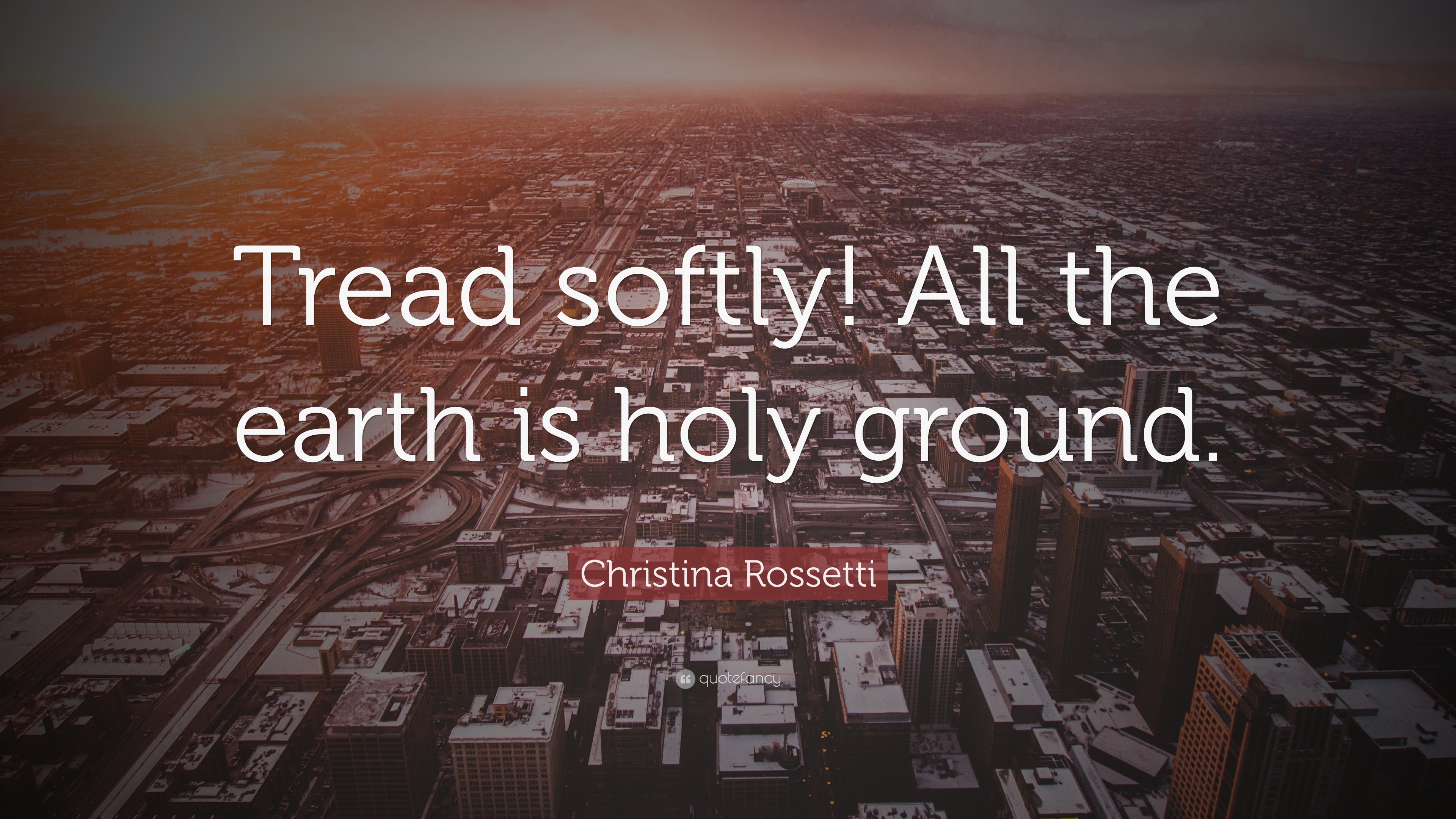 Christina Rossetti Quote: “Tread softly! All the earth is holy ground.”