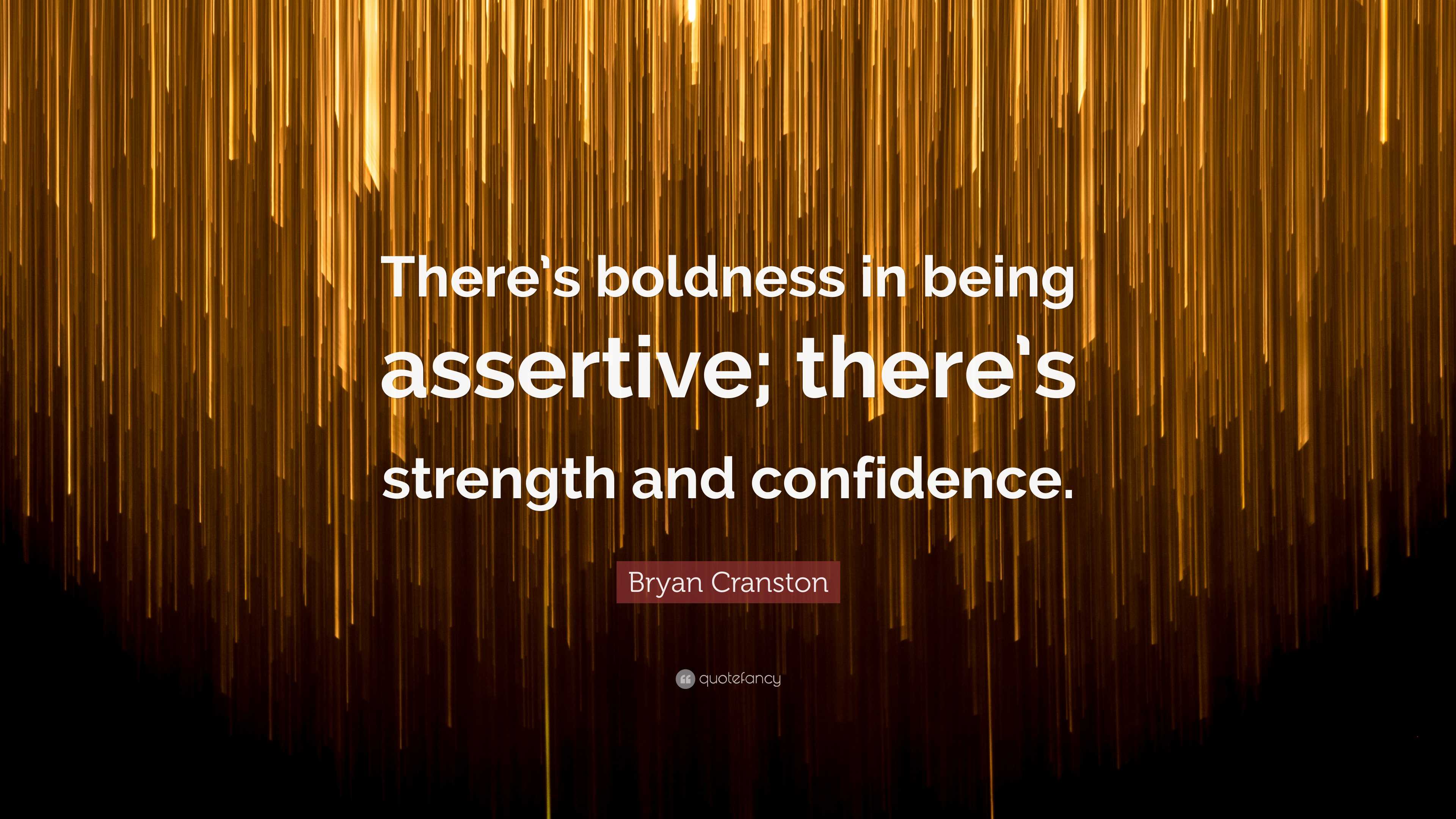 Bryan Cranston Quote: “There’s boldness in being assertive; there’s ...