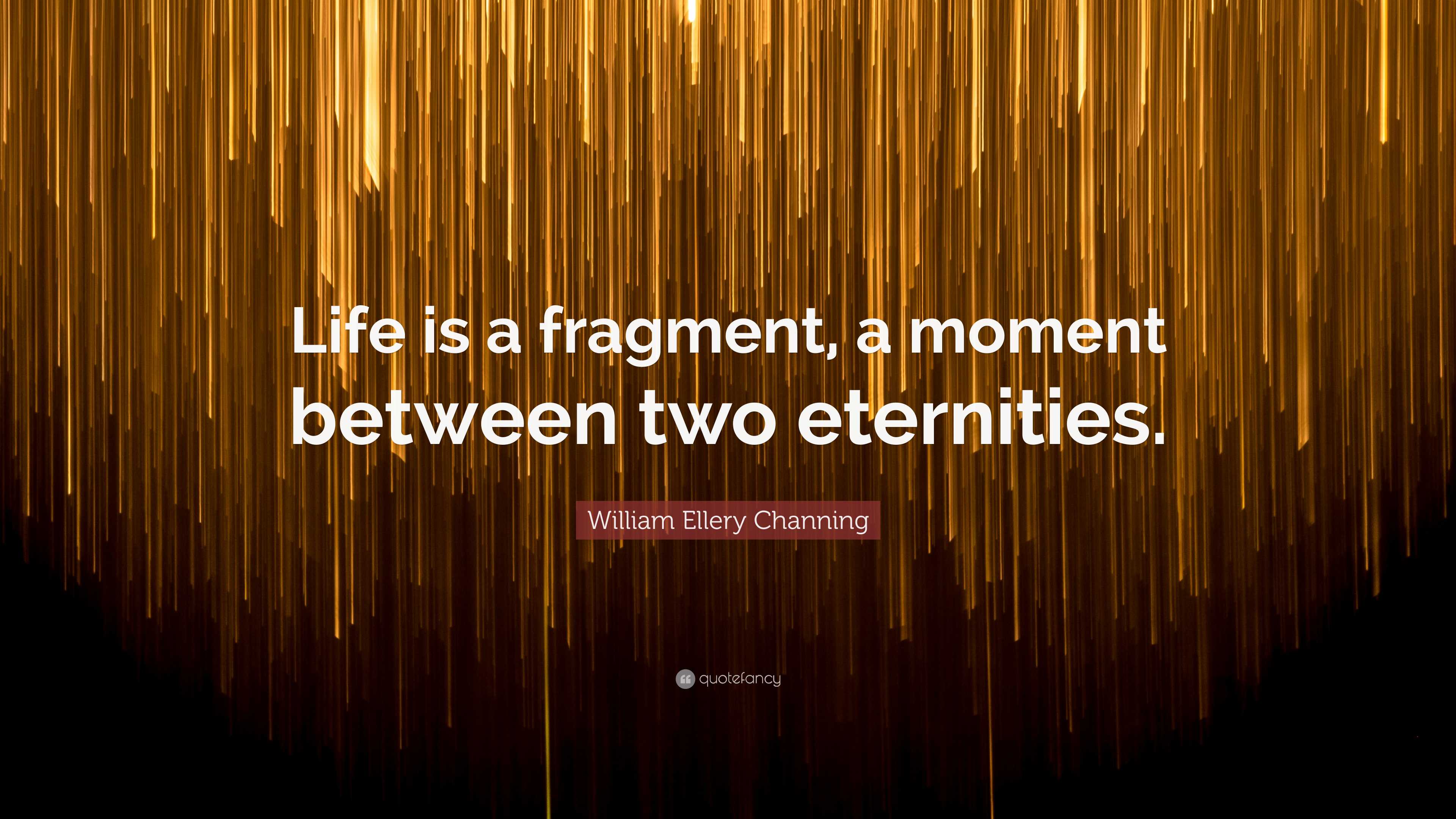 William Ellery Channing Quote: “Life is a fragment, a moment between ...