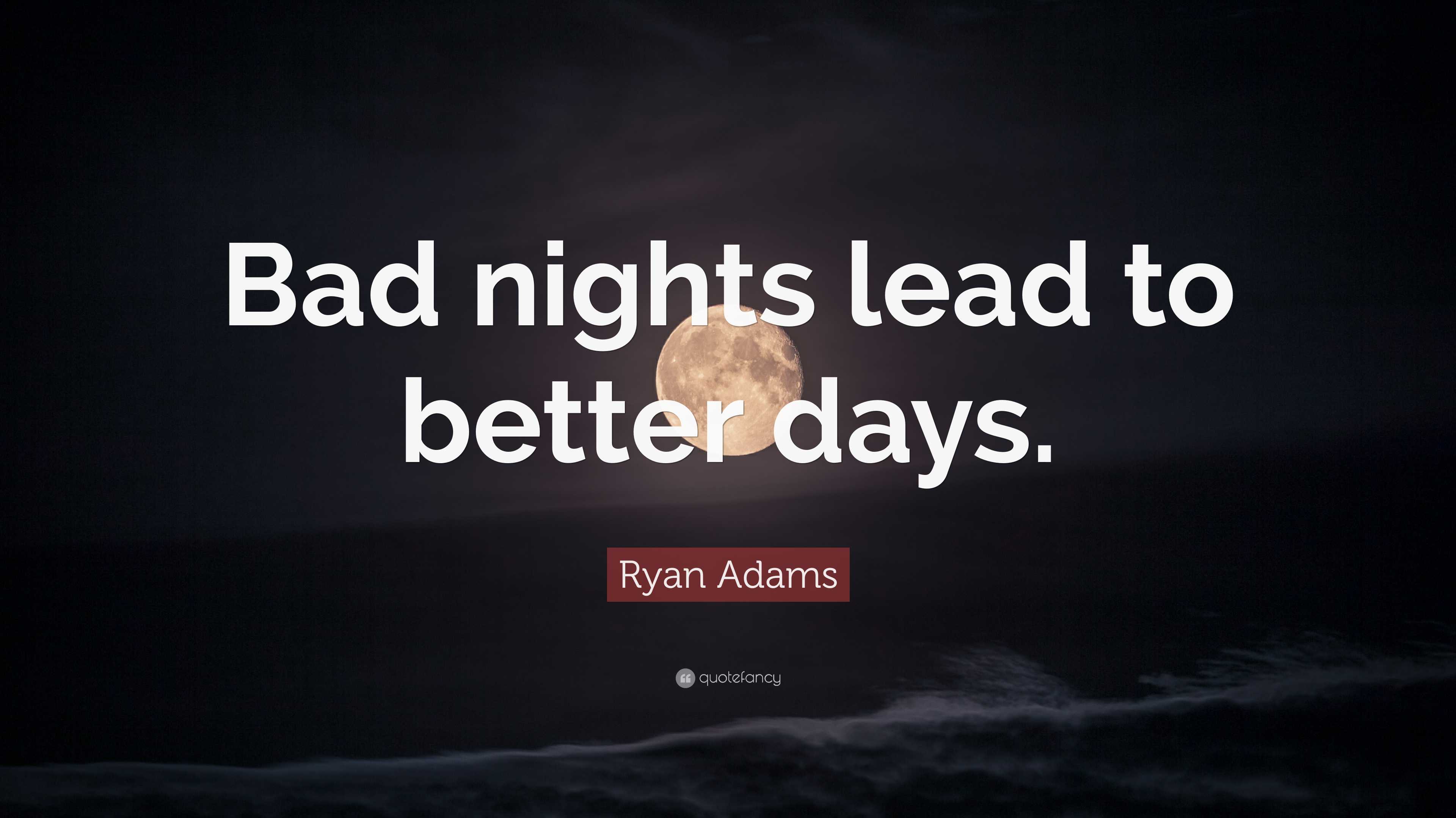 Ryan Adams Quote: “Bad nights lead to better days.”