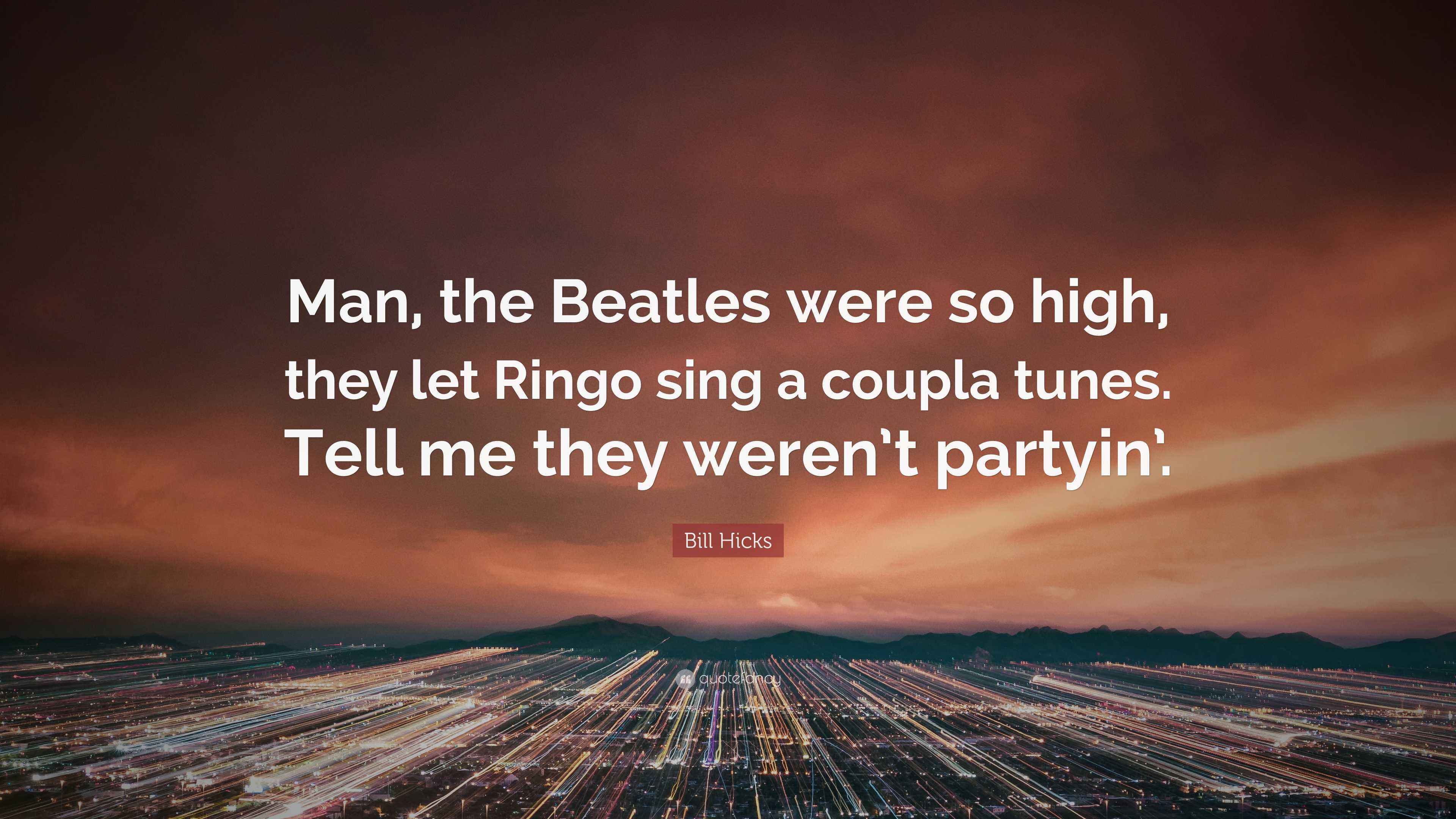 Bill Hicks Quote: “Man, the Beatles were so high, they let Ringo sing a ...