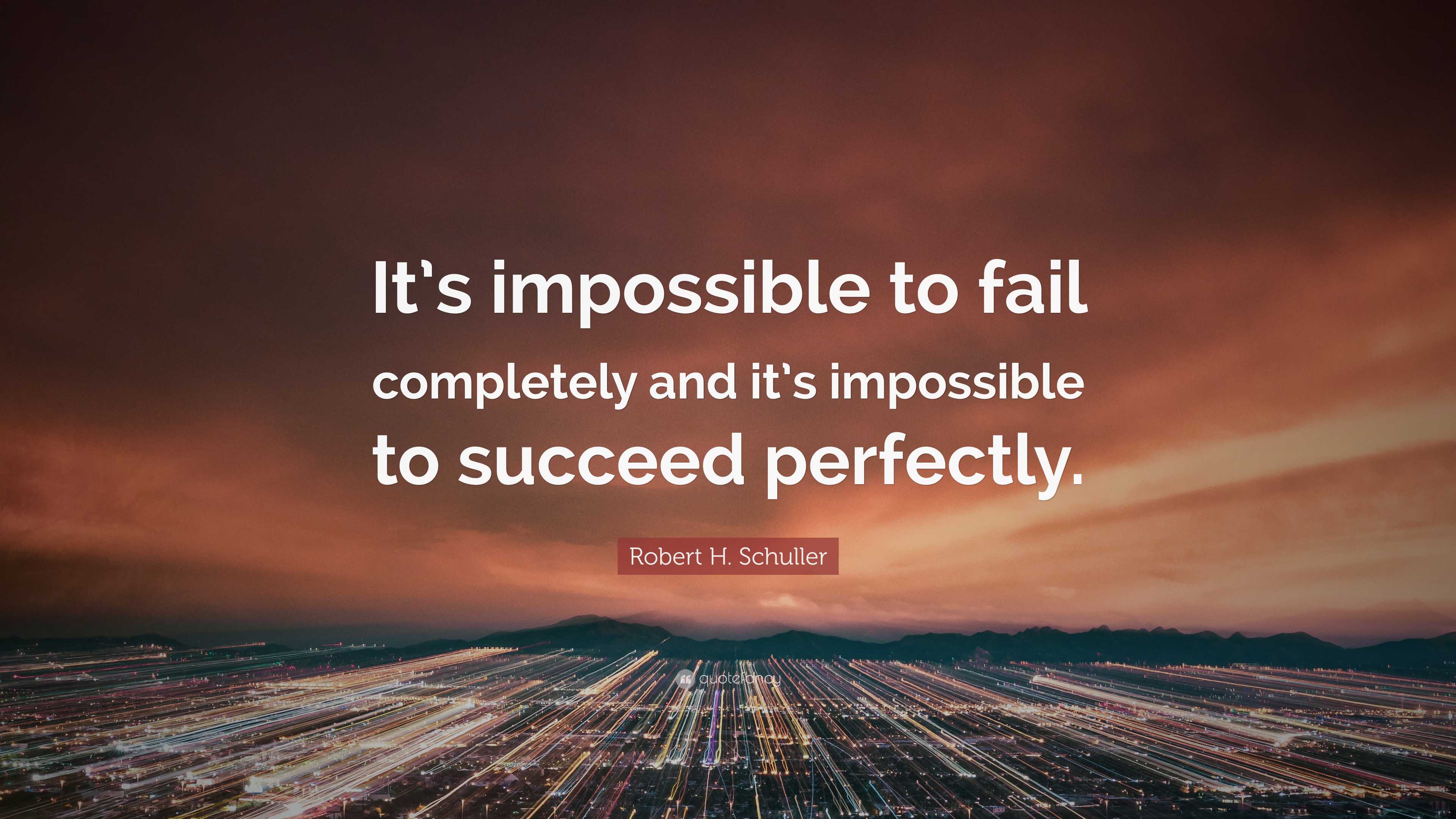 Robert H. Schuller Quote: “It’s impossible to fail completely and it’s ...