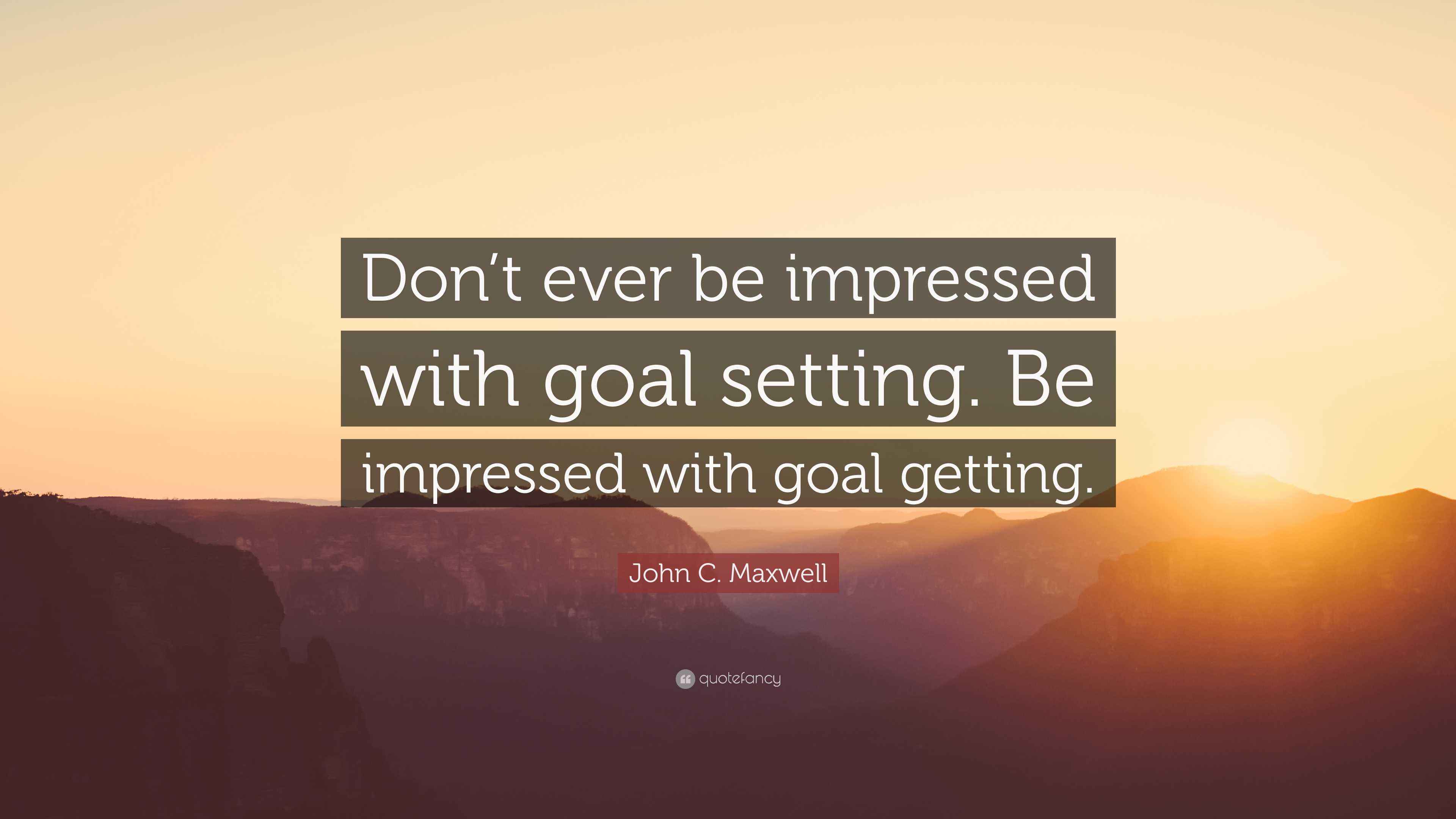 John C. Maxwell Quote: “Don’t ever be impressed with goal setting. Be ...