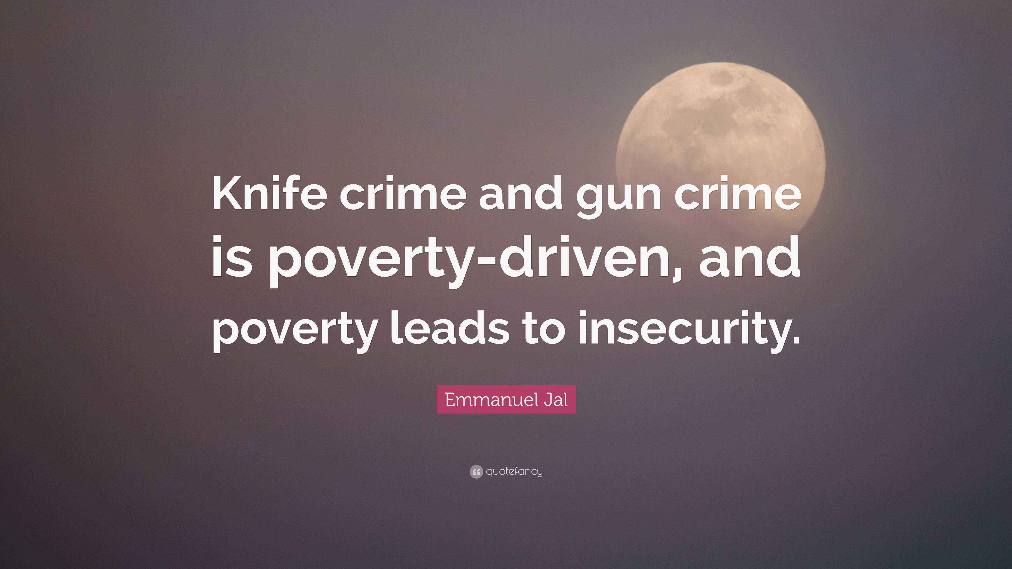 Emmanuel Jal Quote: “Knife crime and gun crime is poverty-driven, and ...