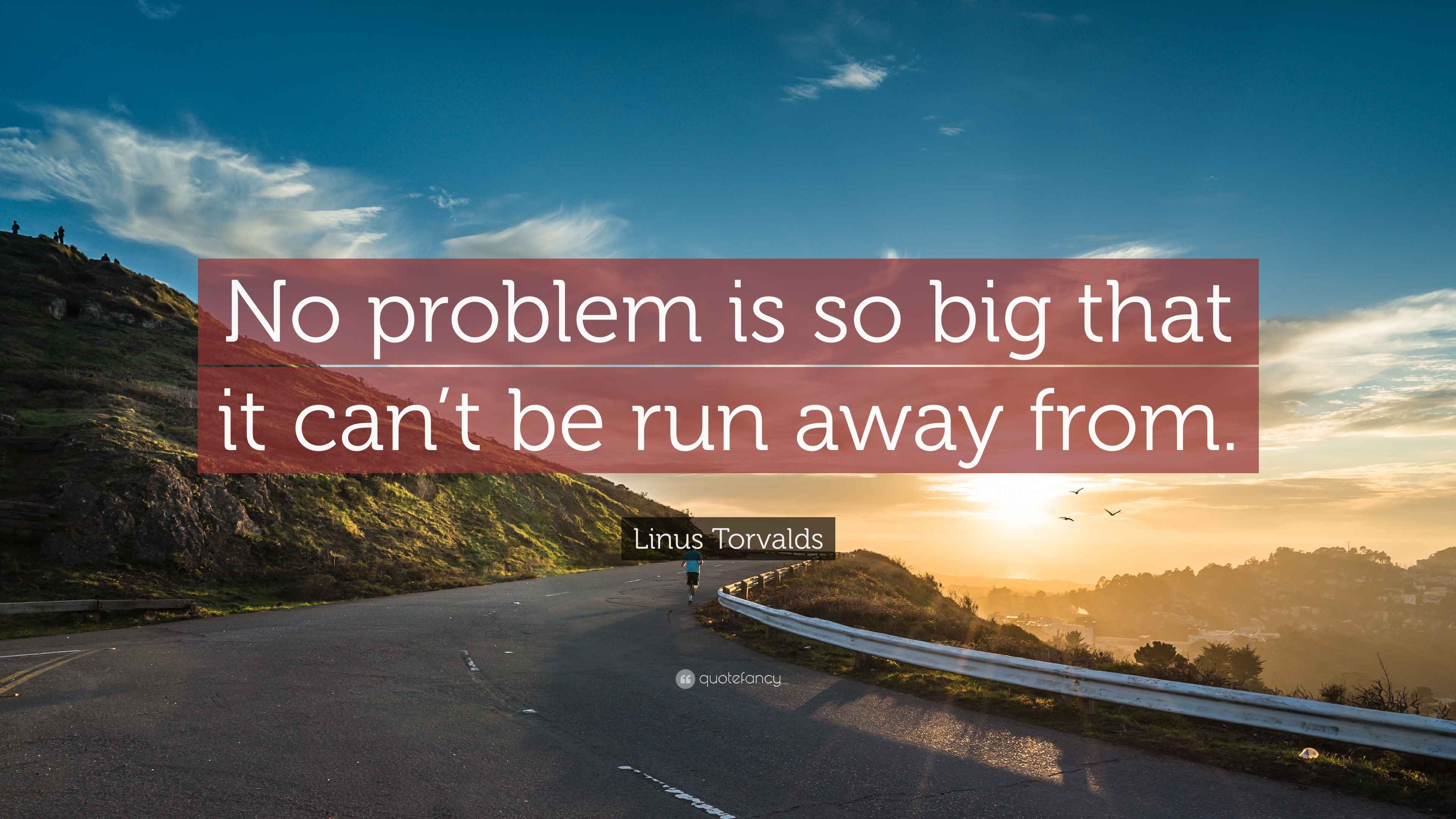 Linus Torvalds Quote: “No problem is so big that it can’t be run away ...