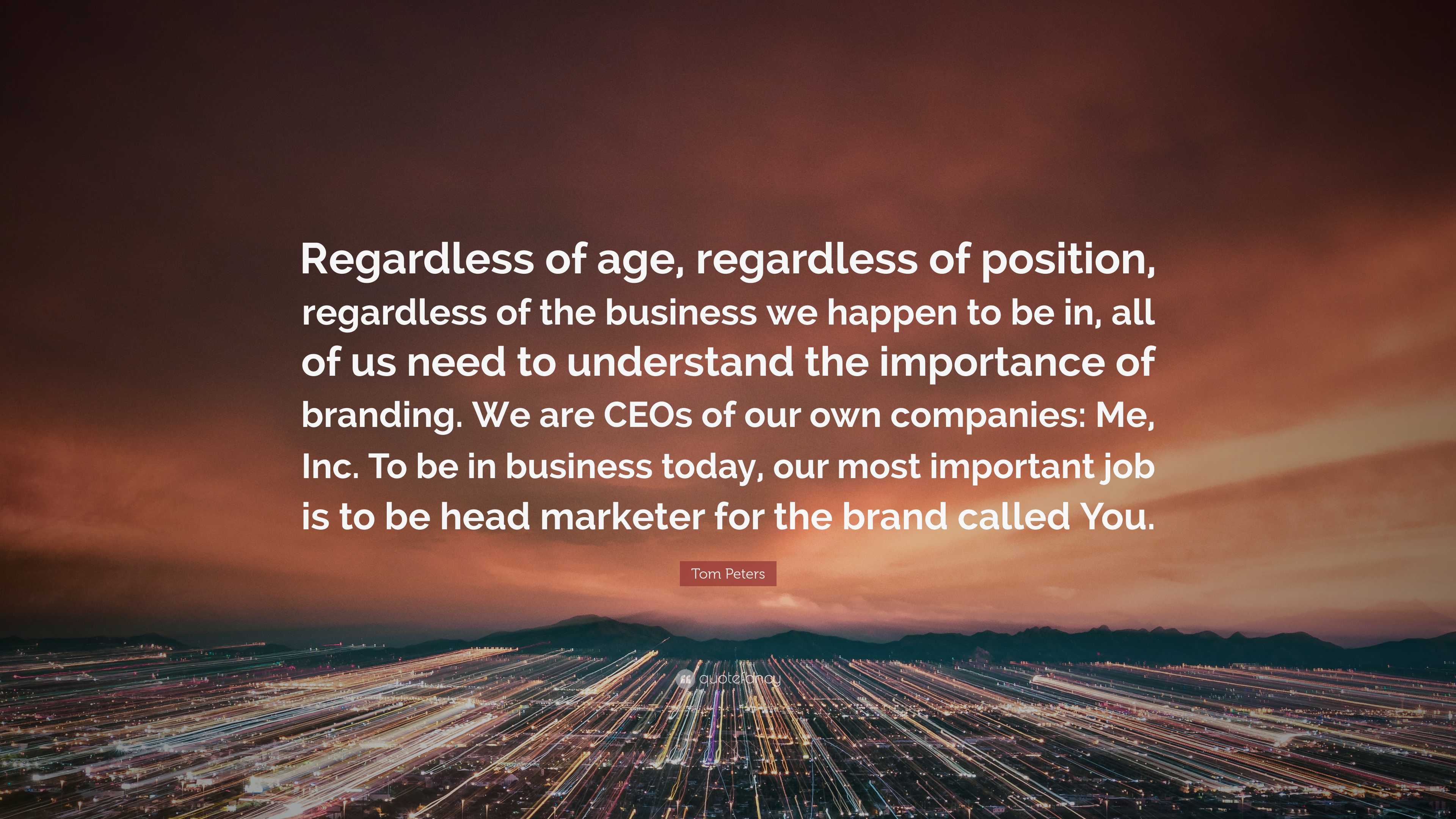 Tom Peters Quote: “Regardless of age, regardless of position ...
