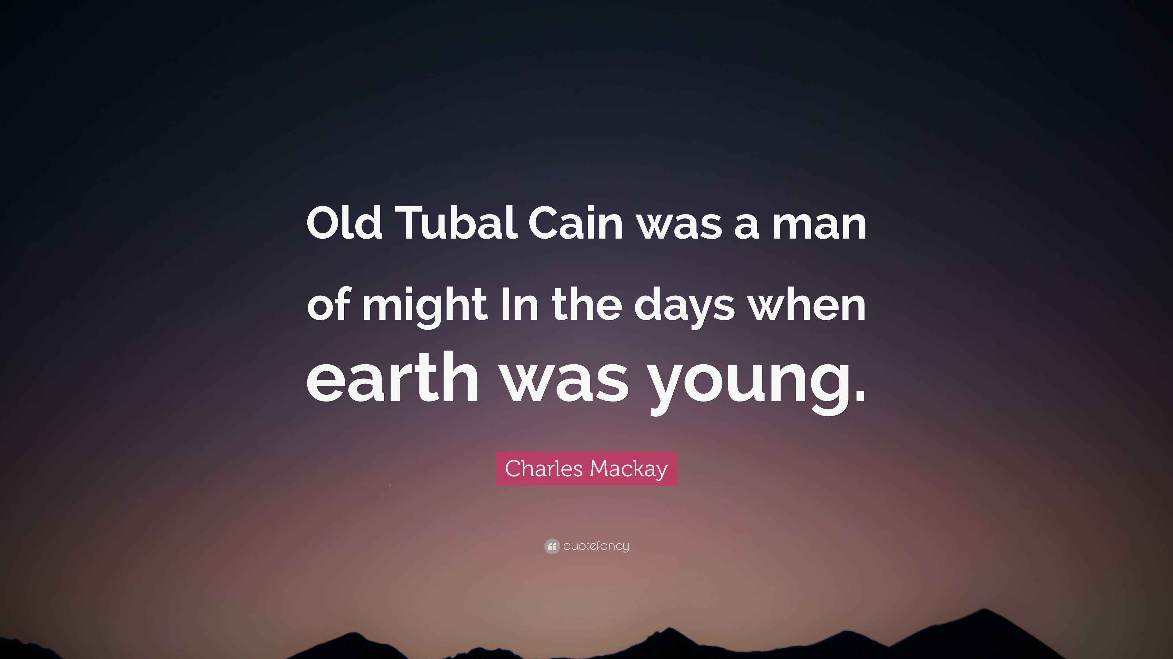 Charles Mackay Quote: “Old Tubal Cain was a man of might In the days ...