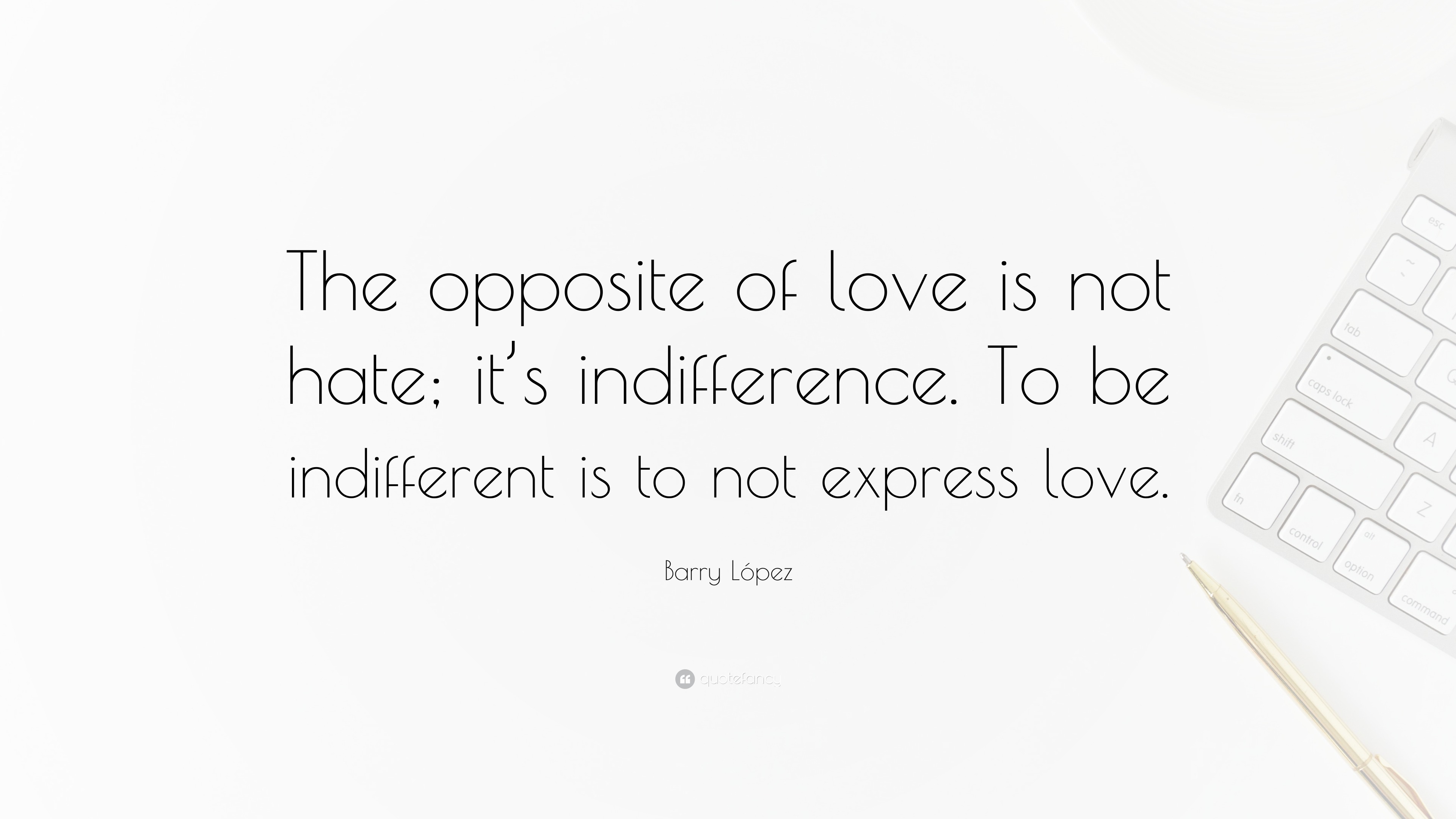 Barry López Quote: “The opposite of love is not hate; it’s indifference. To be indifferent is to ...