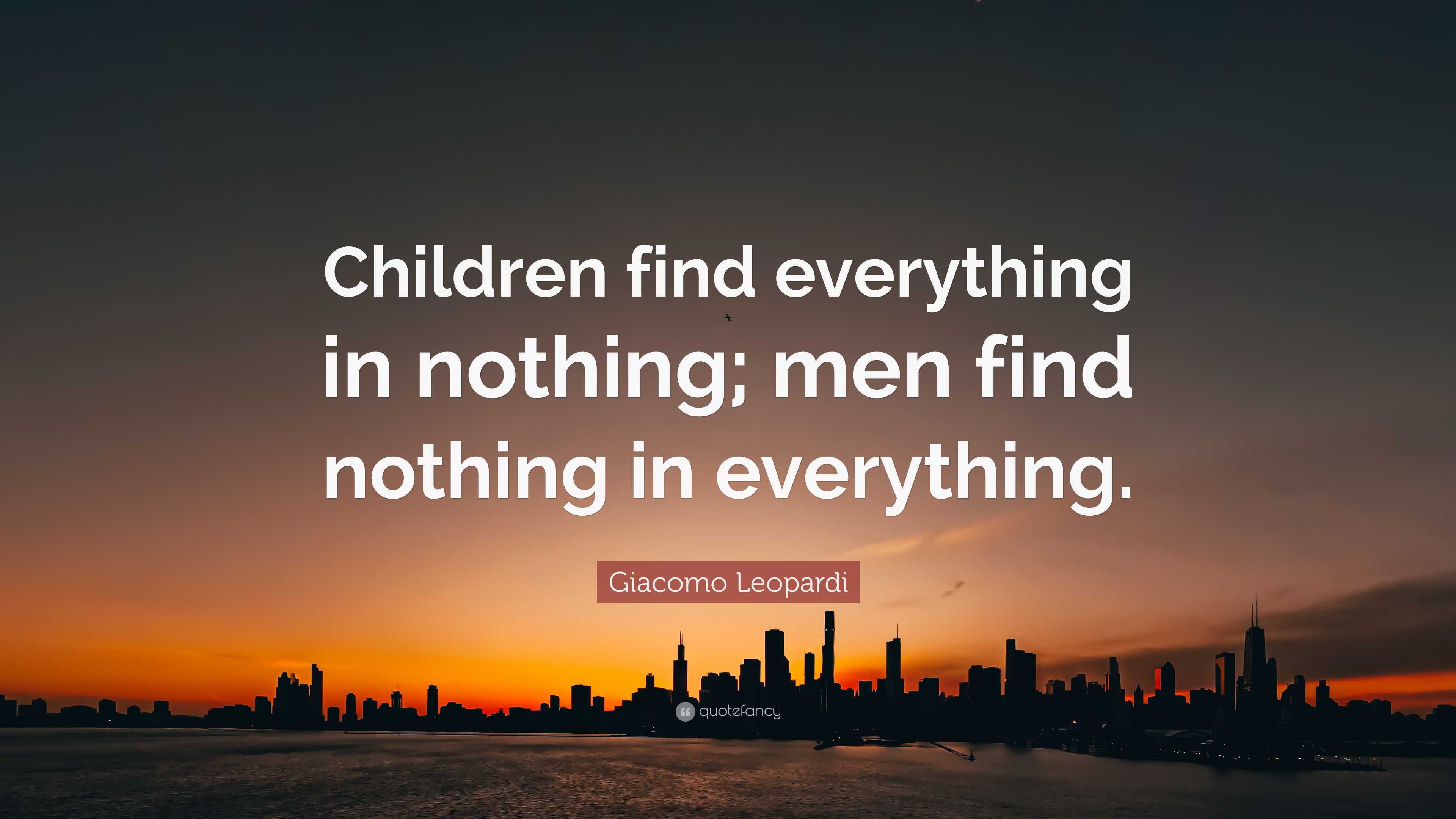 Giacomo Leopardi Quote: “Children find everything in nothing; men find ...