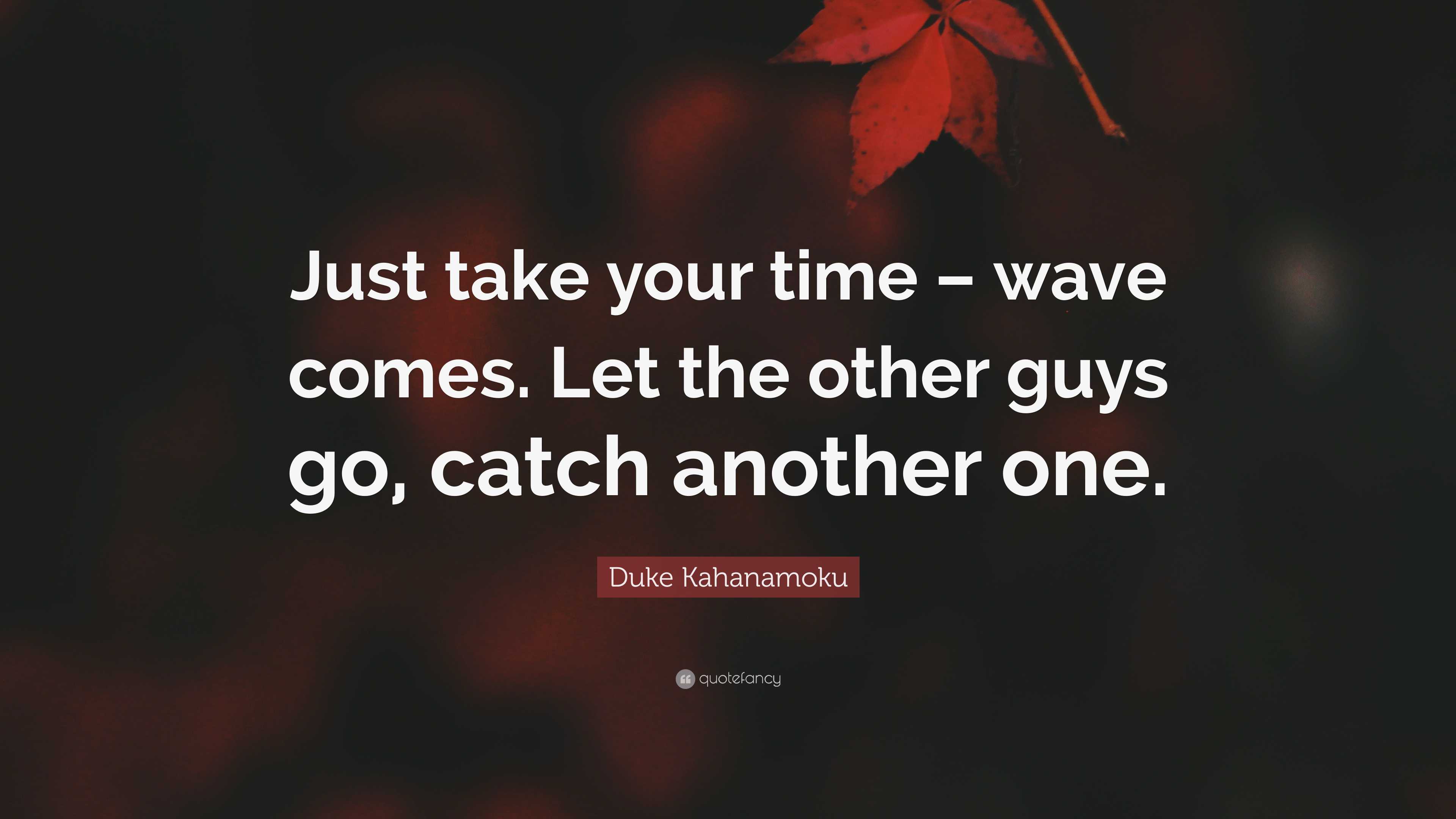 Duke Kahanamoku Quote: “Just take your time – wave comes. Let the other ...