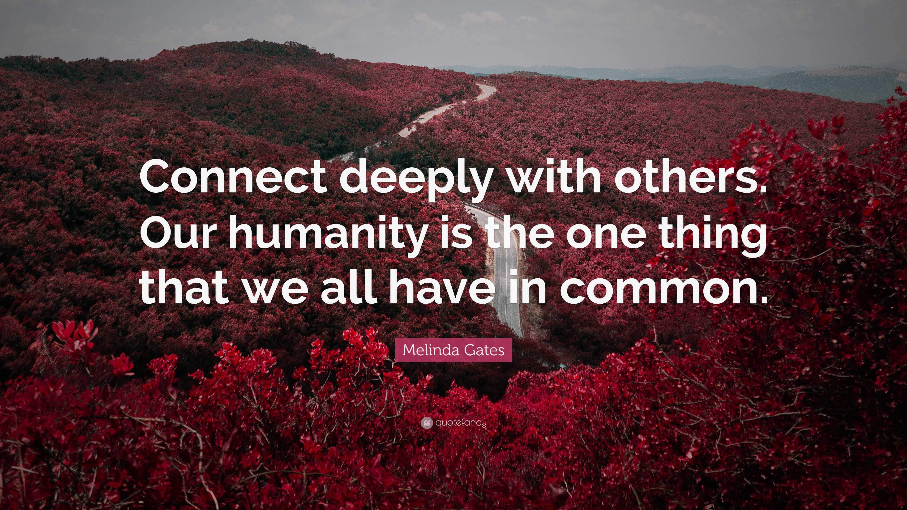 Melinda Gates Quote: “Connect deeply with others. Our humanity is the ...