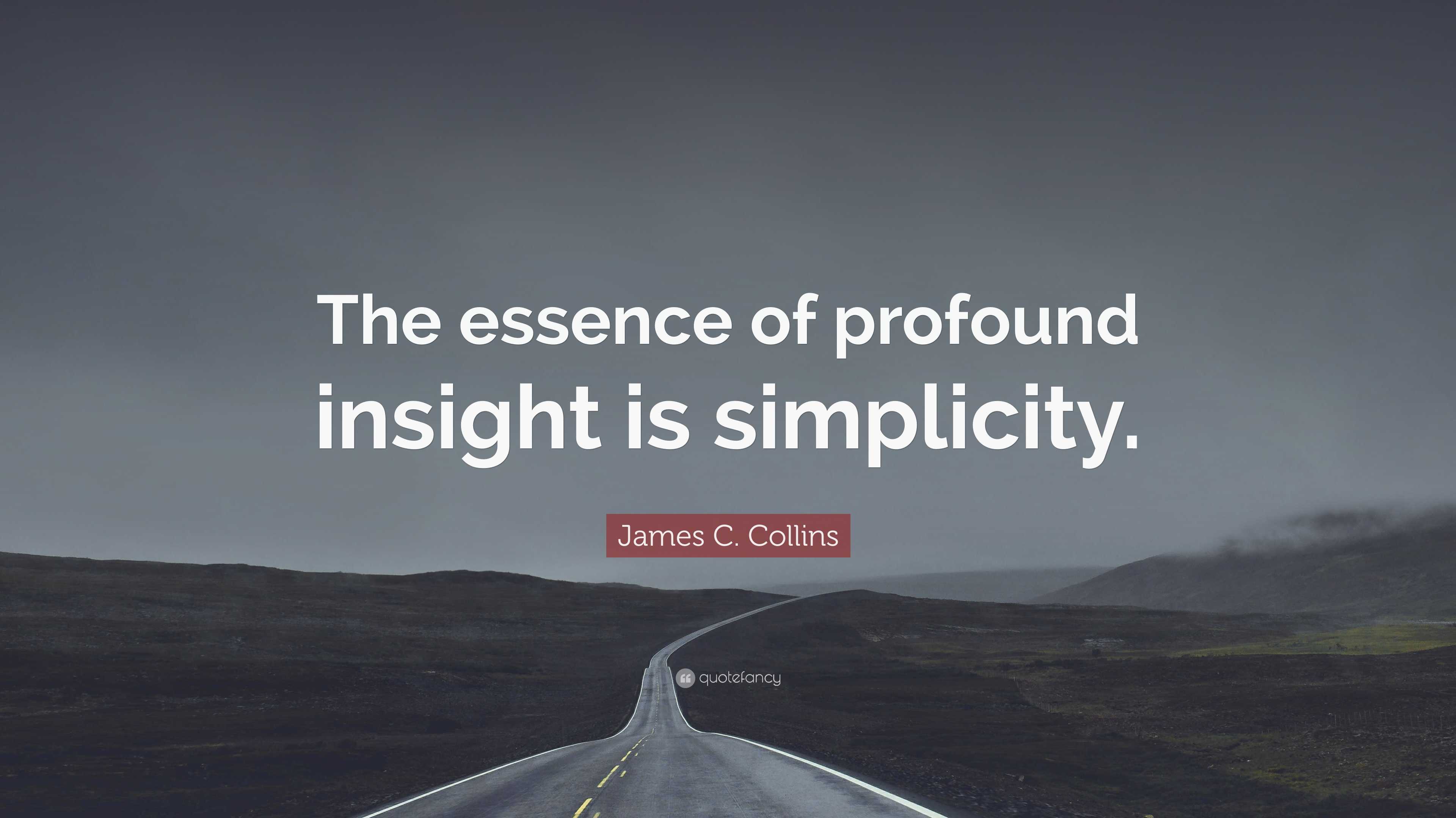 James C. Collins Quote: “The essence of profound insight is simplicity.”