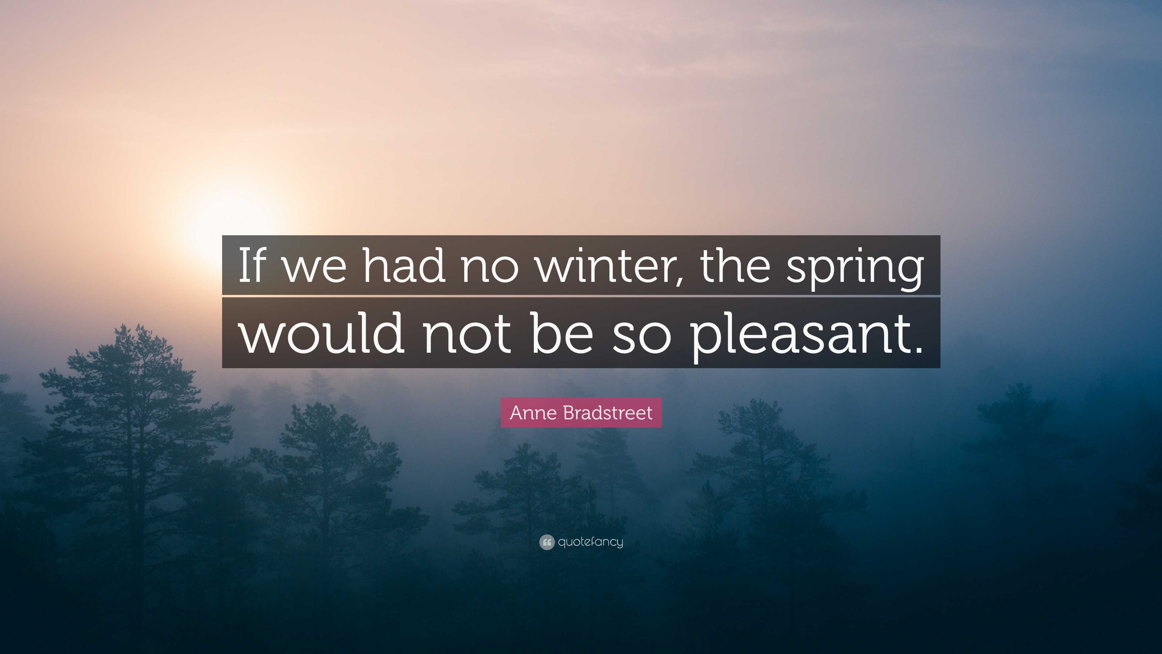 Anne Bradstreet Quote: “If we had no winter, the spring would not be so ...