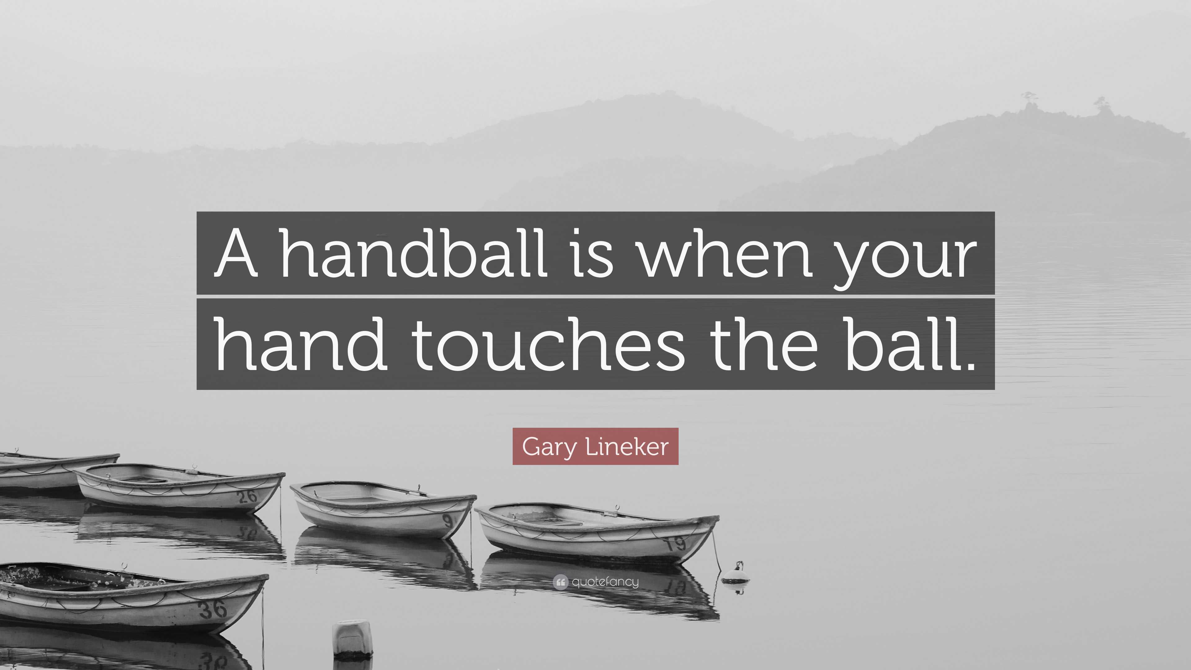 Gary Lineker Quote: “A handball is when your hand touches the ball.”