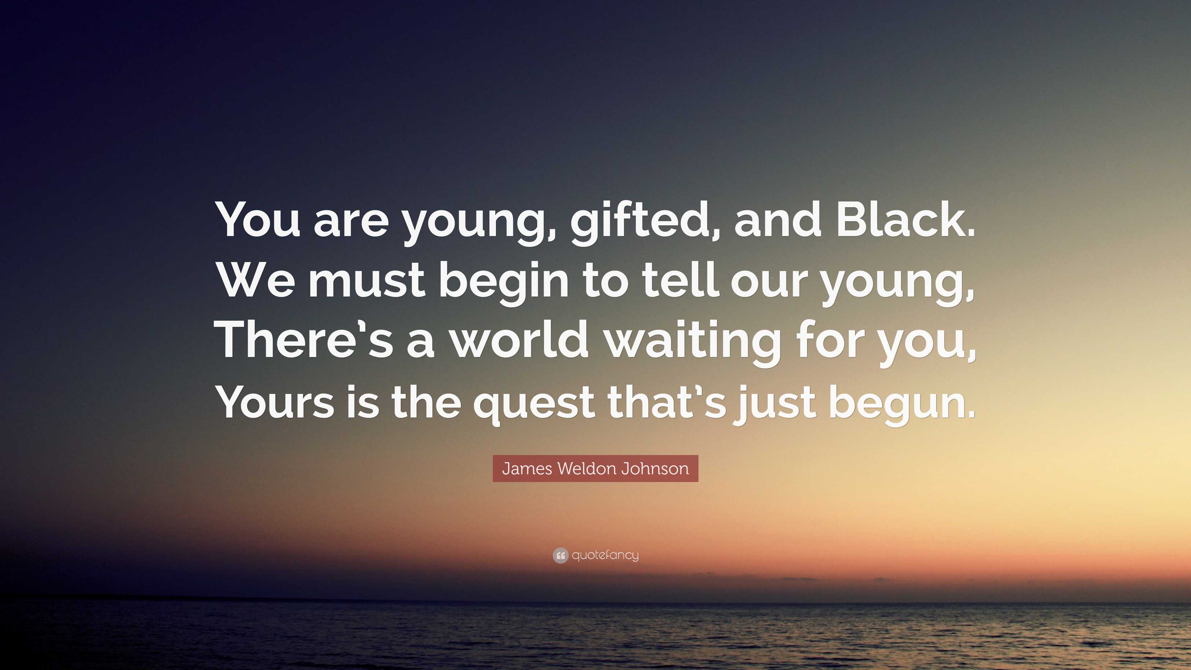 James Weldon Johnson Quote: “You are young, gifted, and Black. We must ...