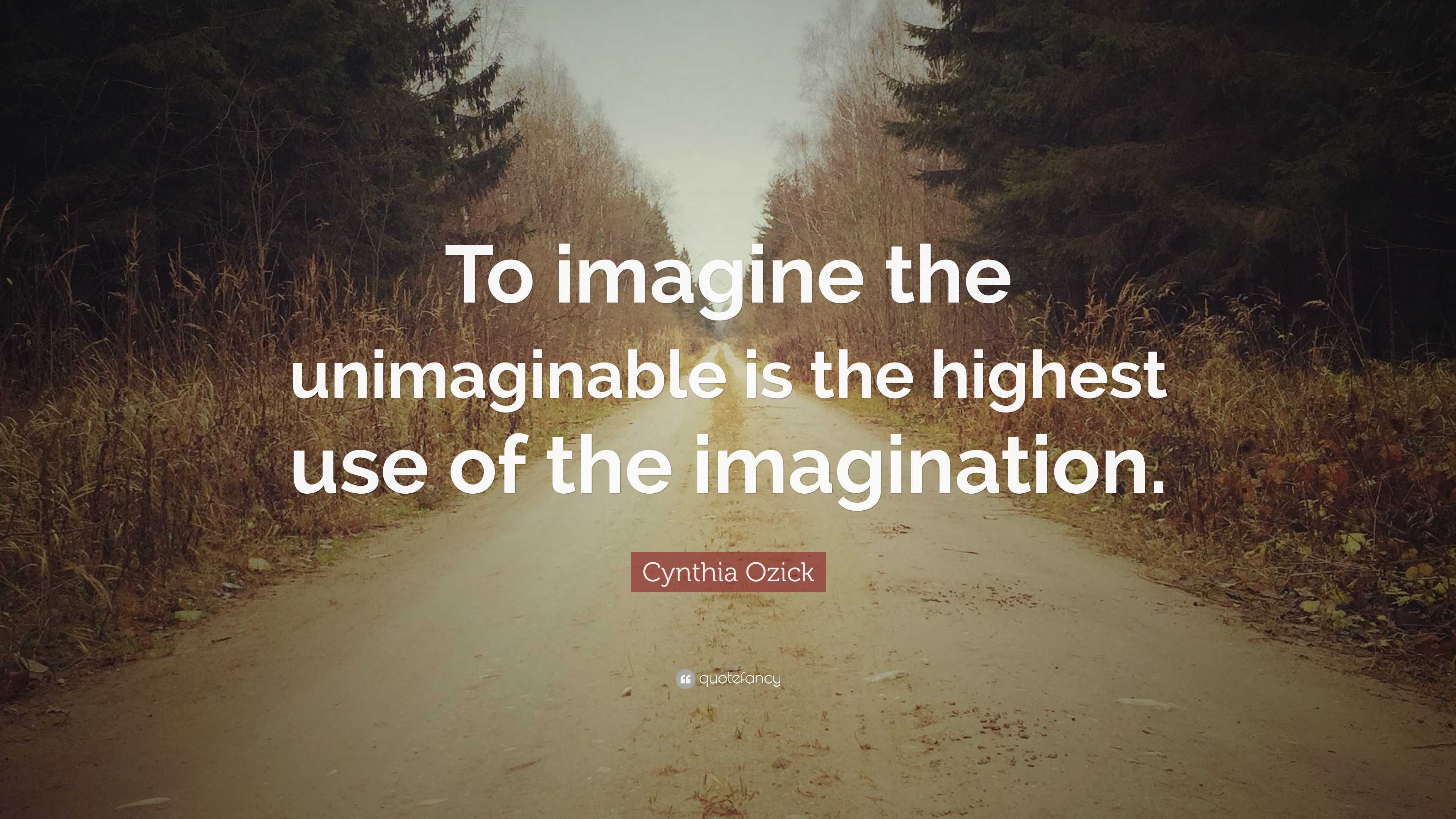 Cynthia Ozick Quote: “To imagine the unimaginable is the highest use of ...