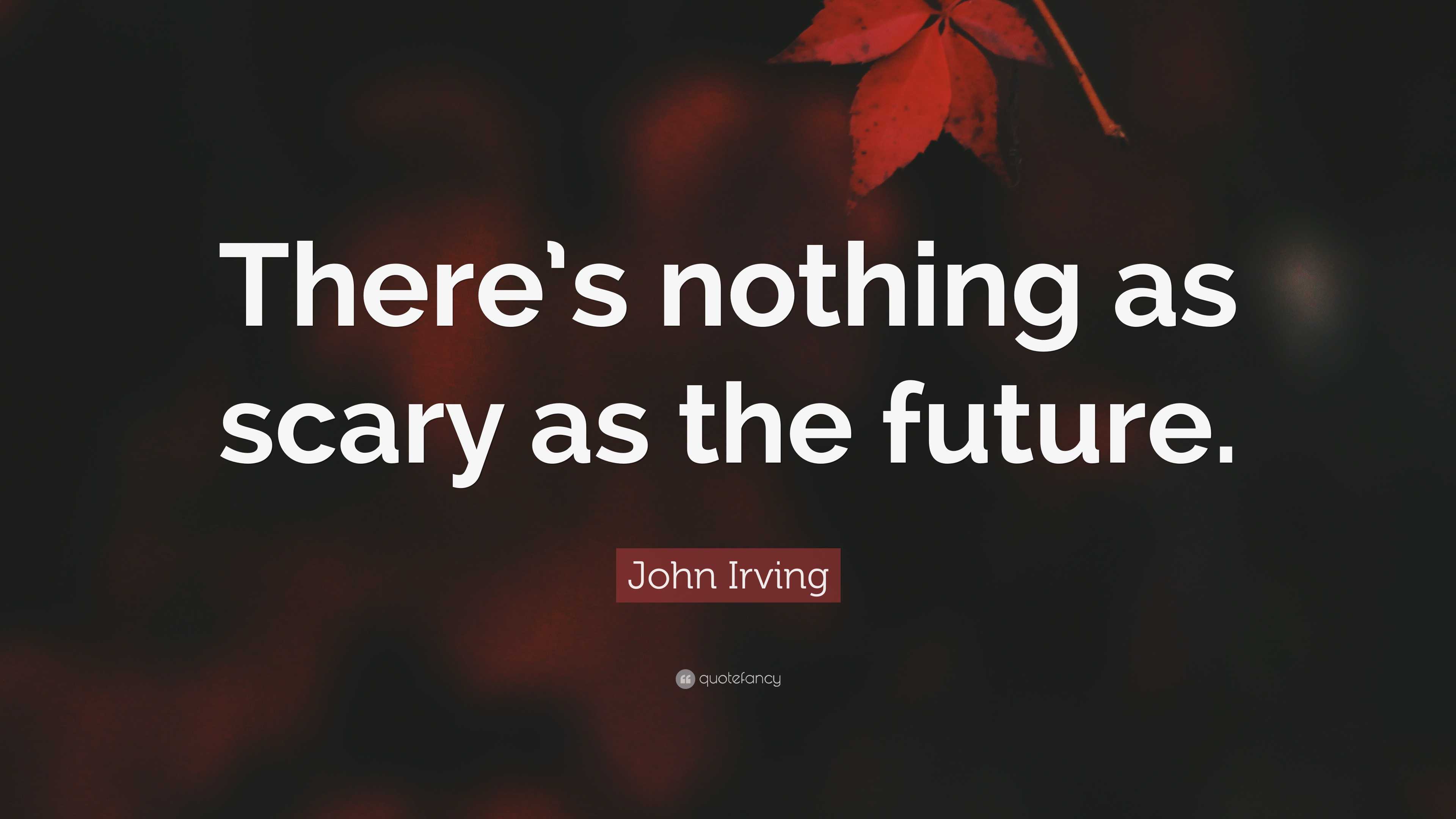 John Irving Quote: “There’s nothing as scary as the future.”